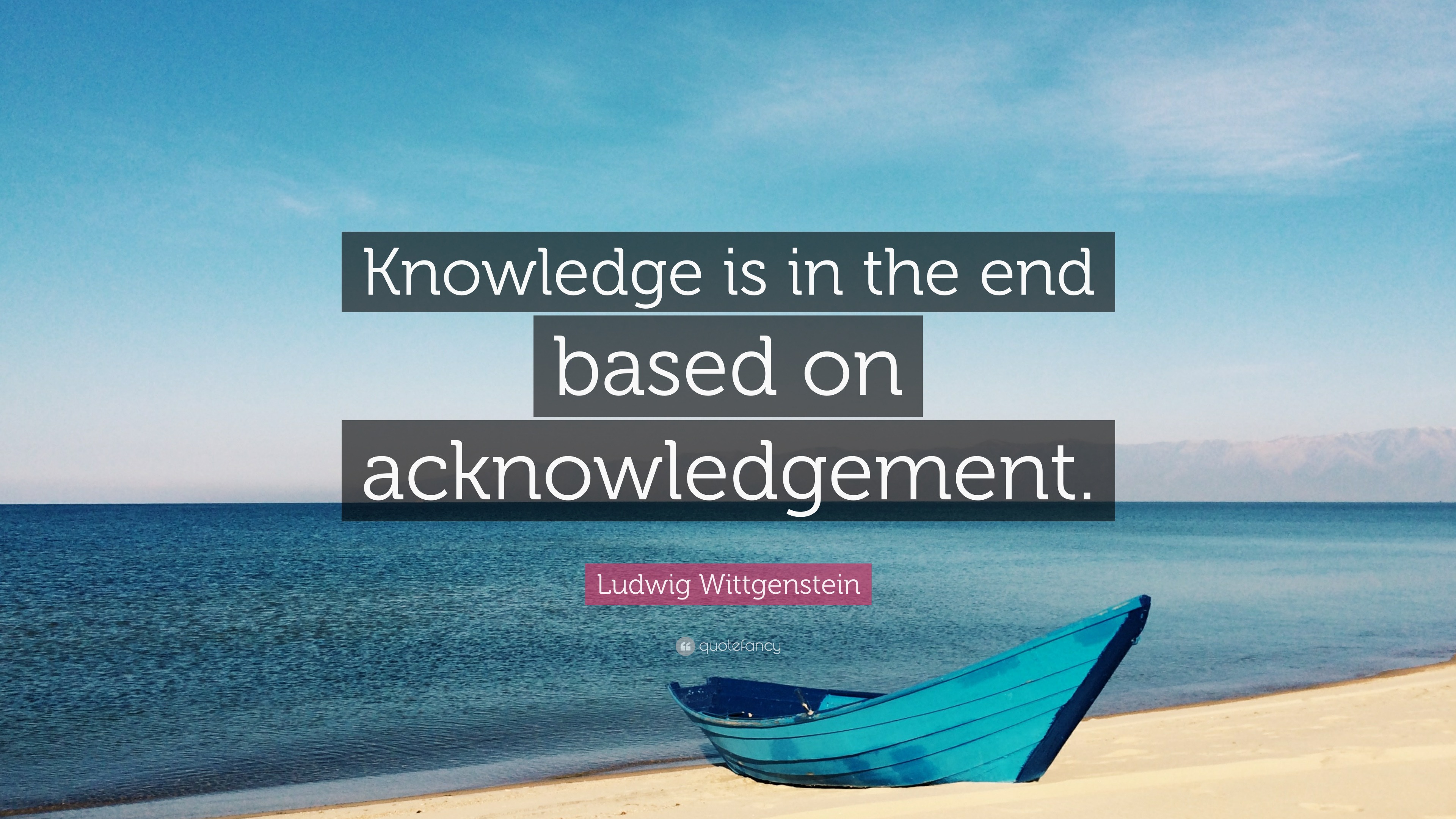 Ludwig Wittgenstein Quote: “Knowledge is in the end based on ...