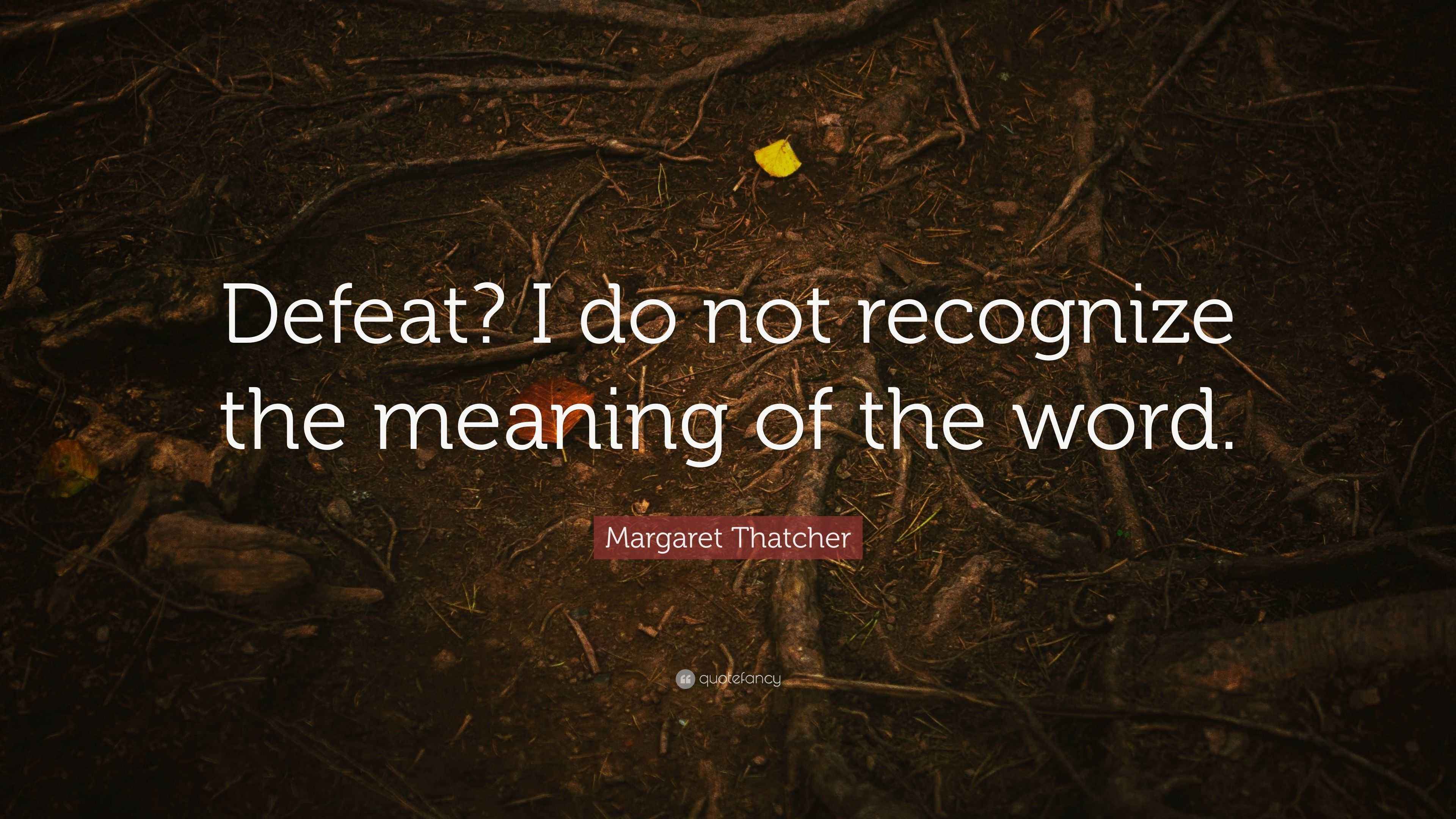 Margaret Thatcher Quote: “Defeat? I do not recognize the meaning of the ...