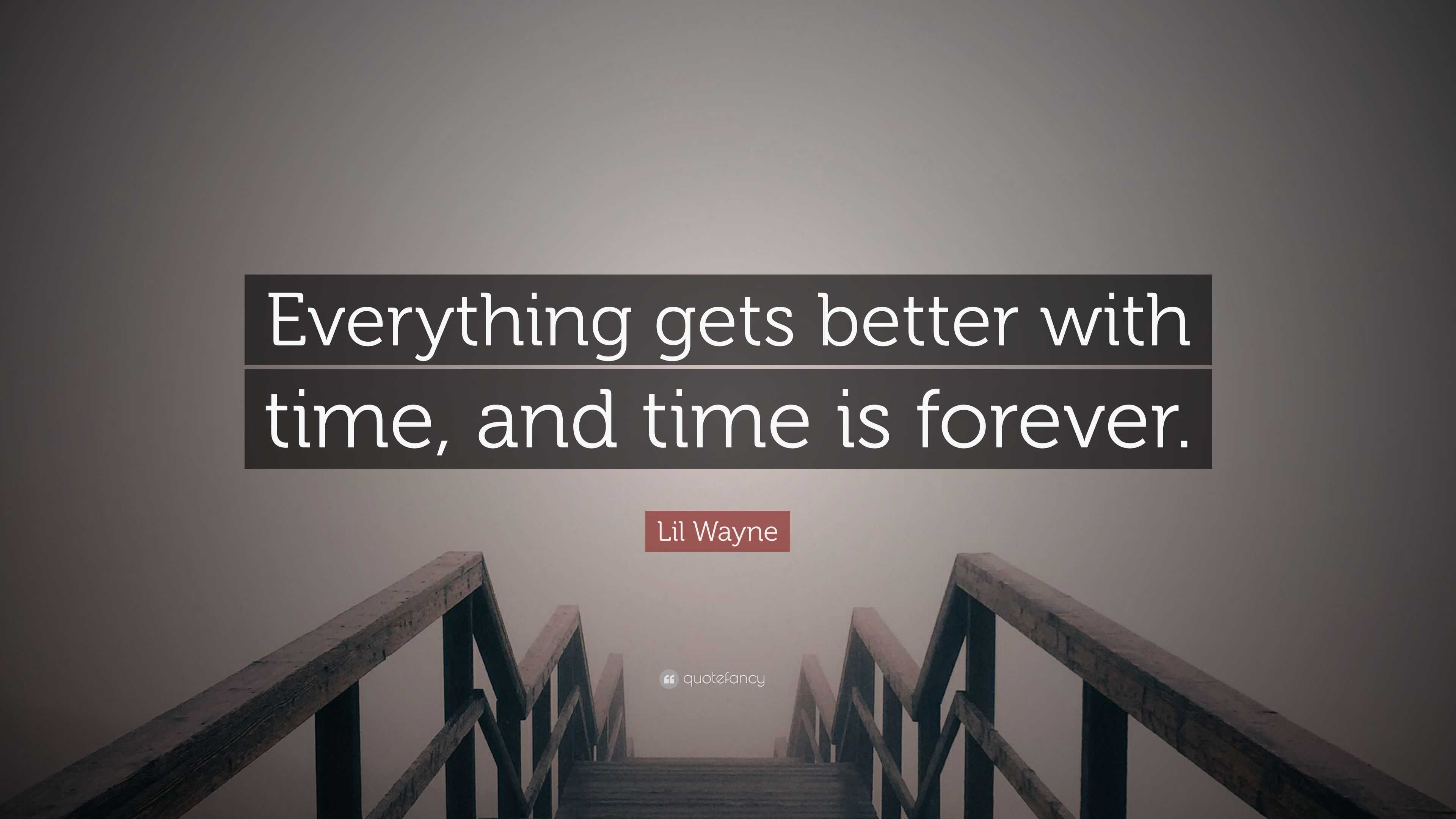 Lil Wayne Quote: “Everything gets better with time, and time is forever.”