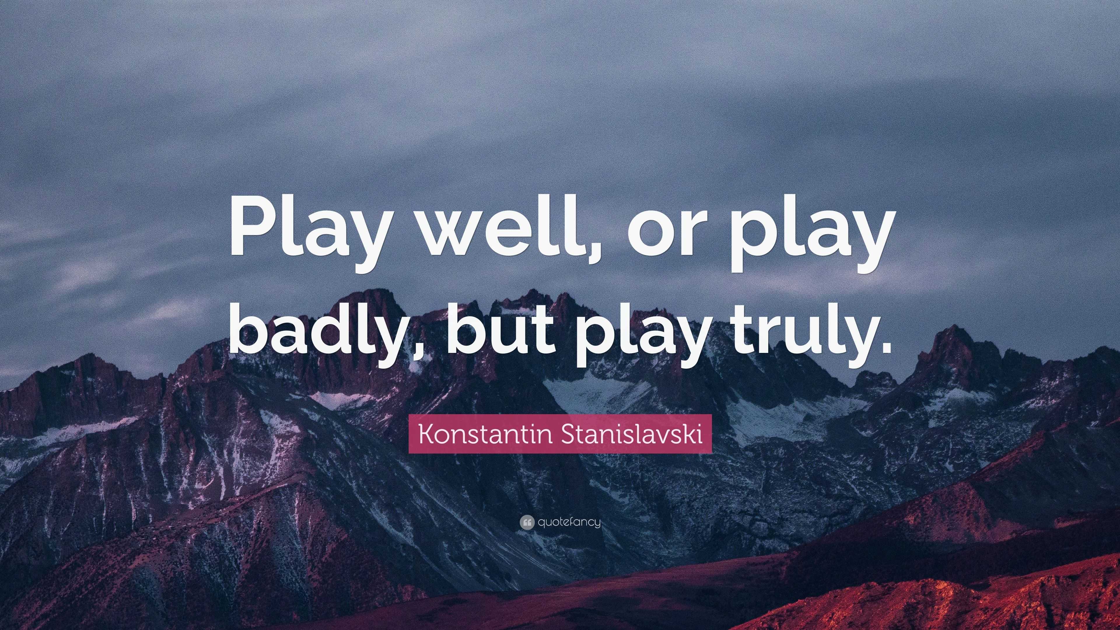 Konstantin Stanislavski Quote: “Play well, or play badly, but play truly.”