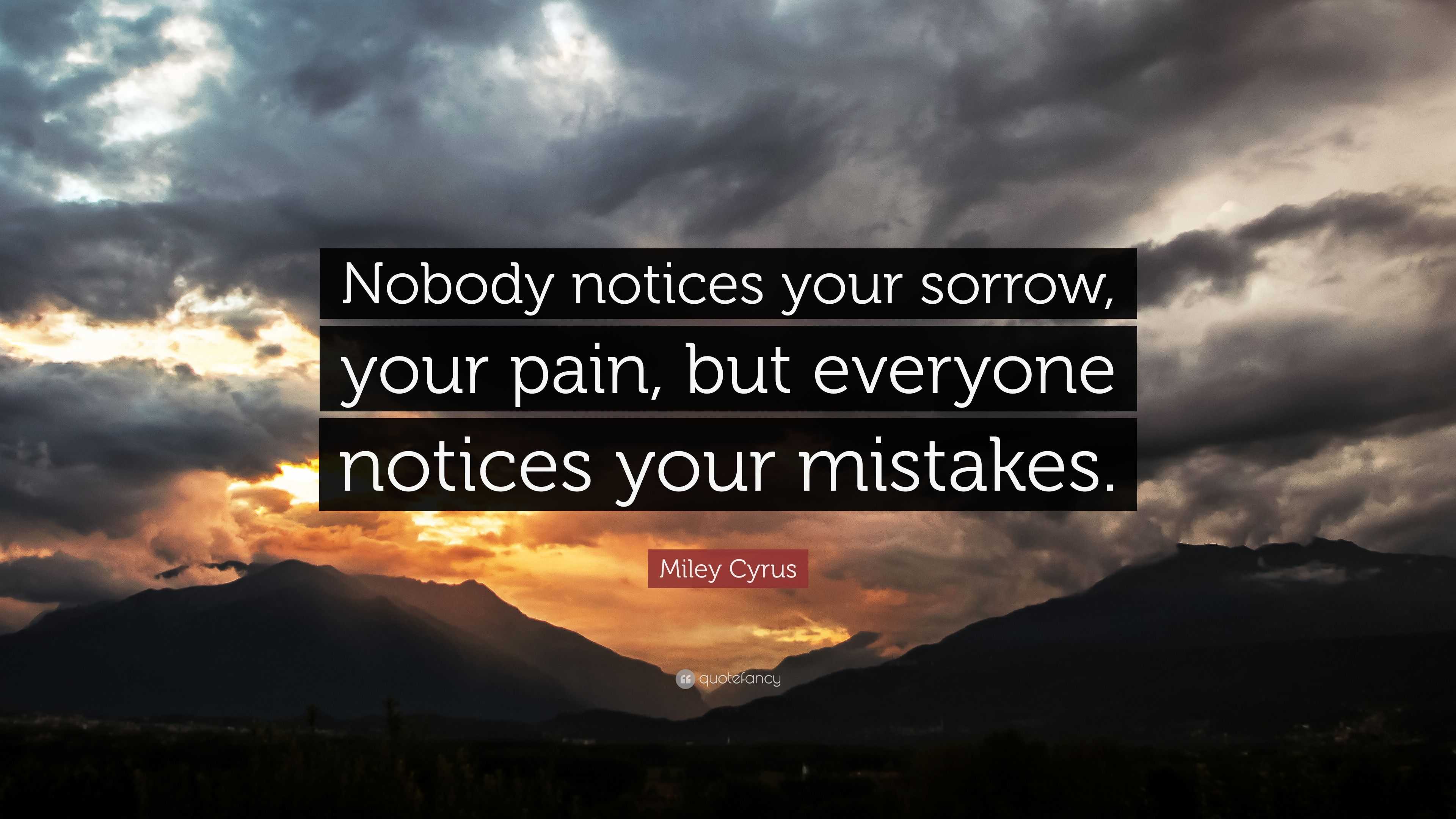 Miley Cyrus Quote: “Nobody notices your sorrow, your pain, but everyone ...