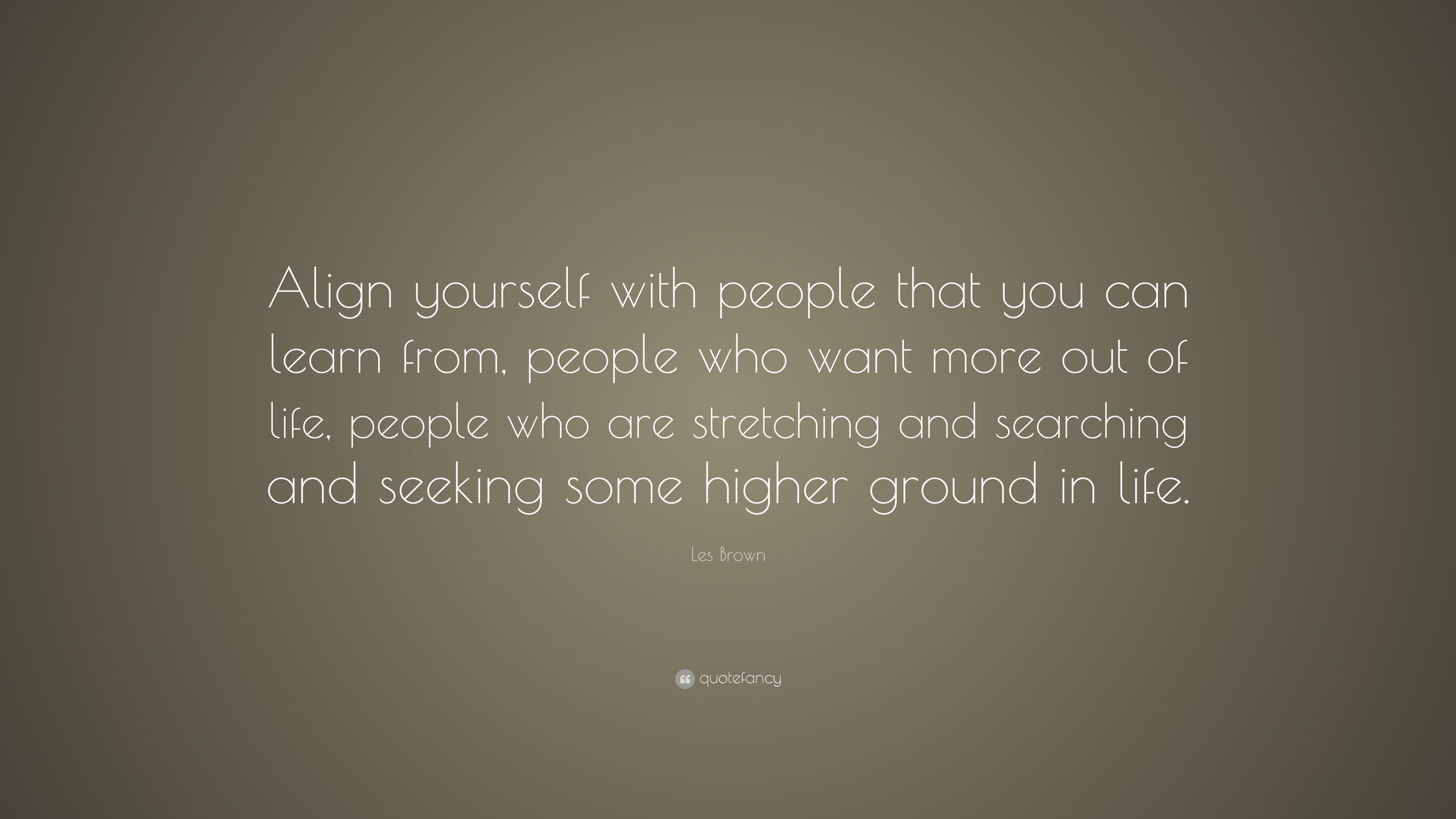 Les Brown Quote: “Align yourself with people that you can learn from ...