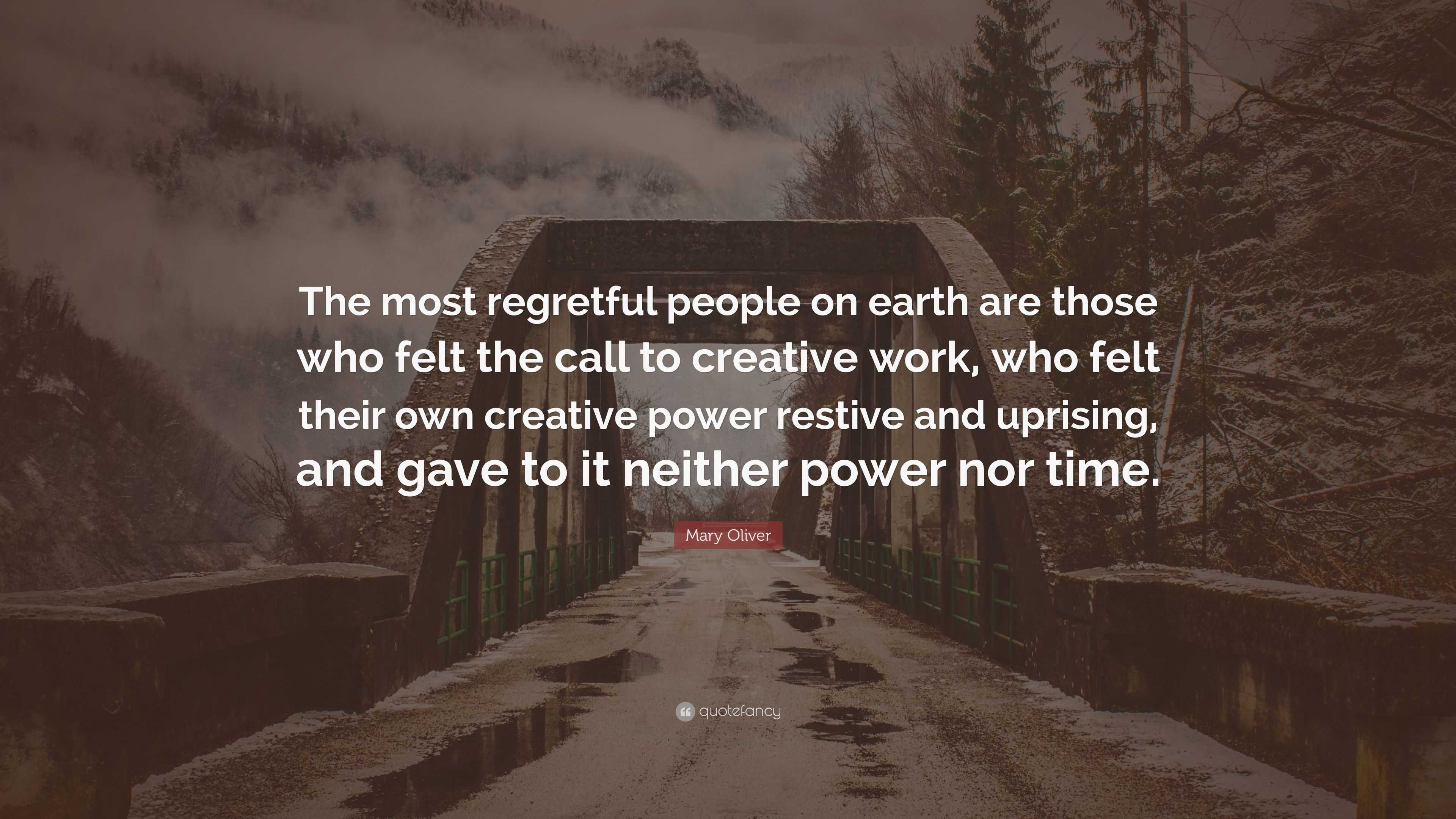 Mary Oliver Quote: “The most regretful people on earth are those who ...