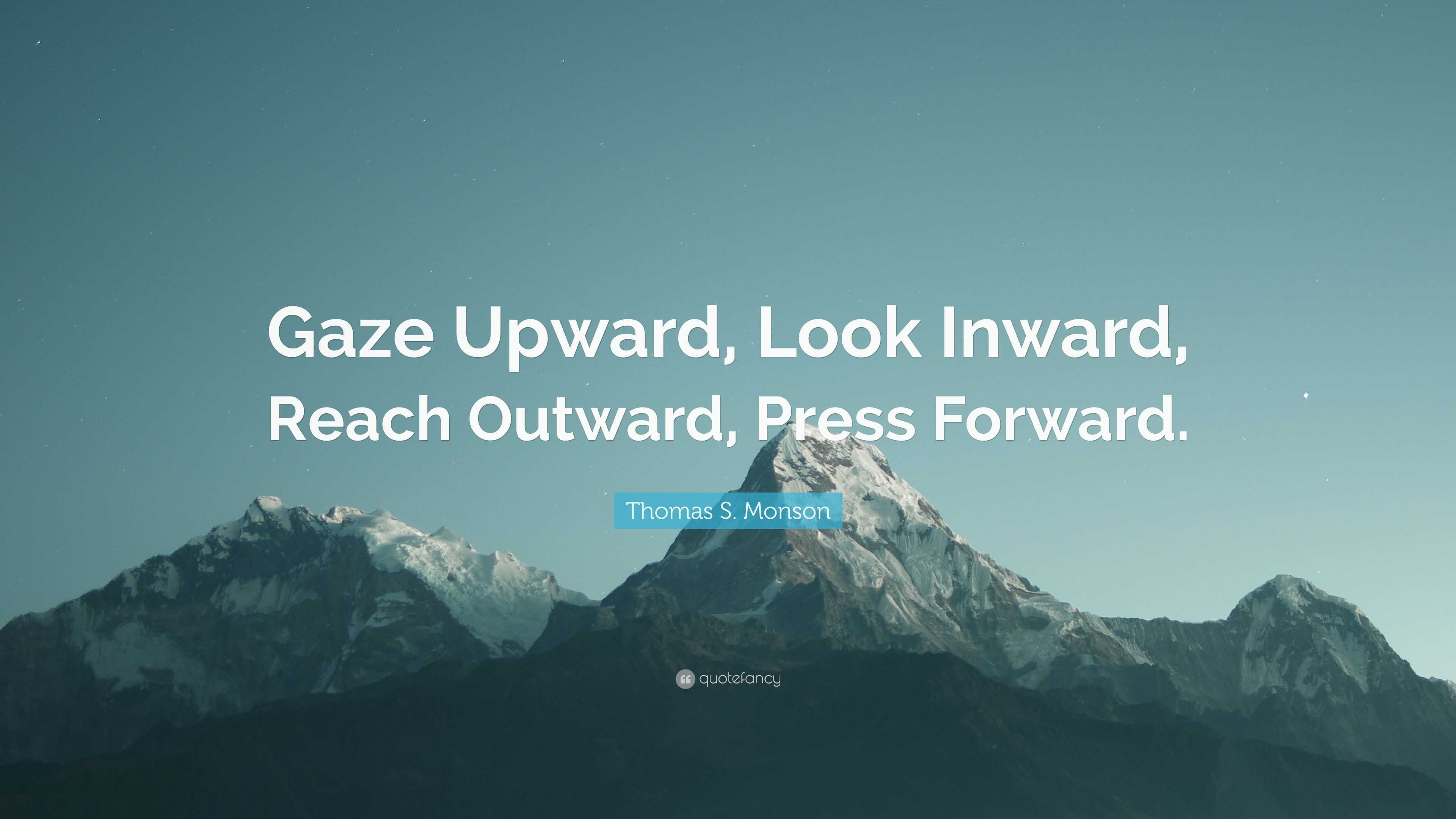 Thomas S. Monson Quote: “Gaze Upward, Look Inward, Reach Outward, Press ...