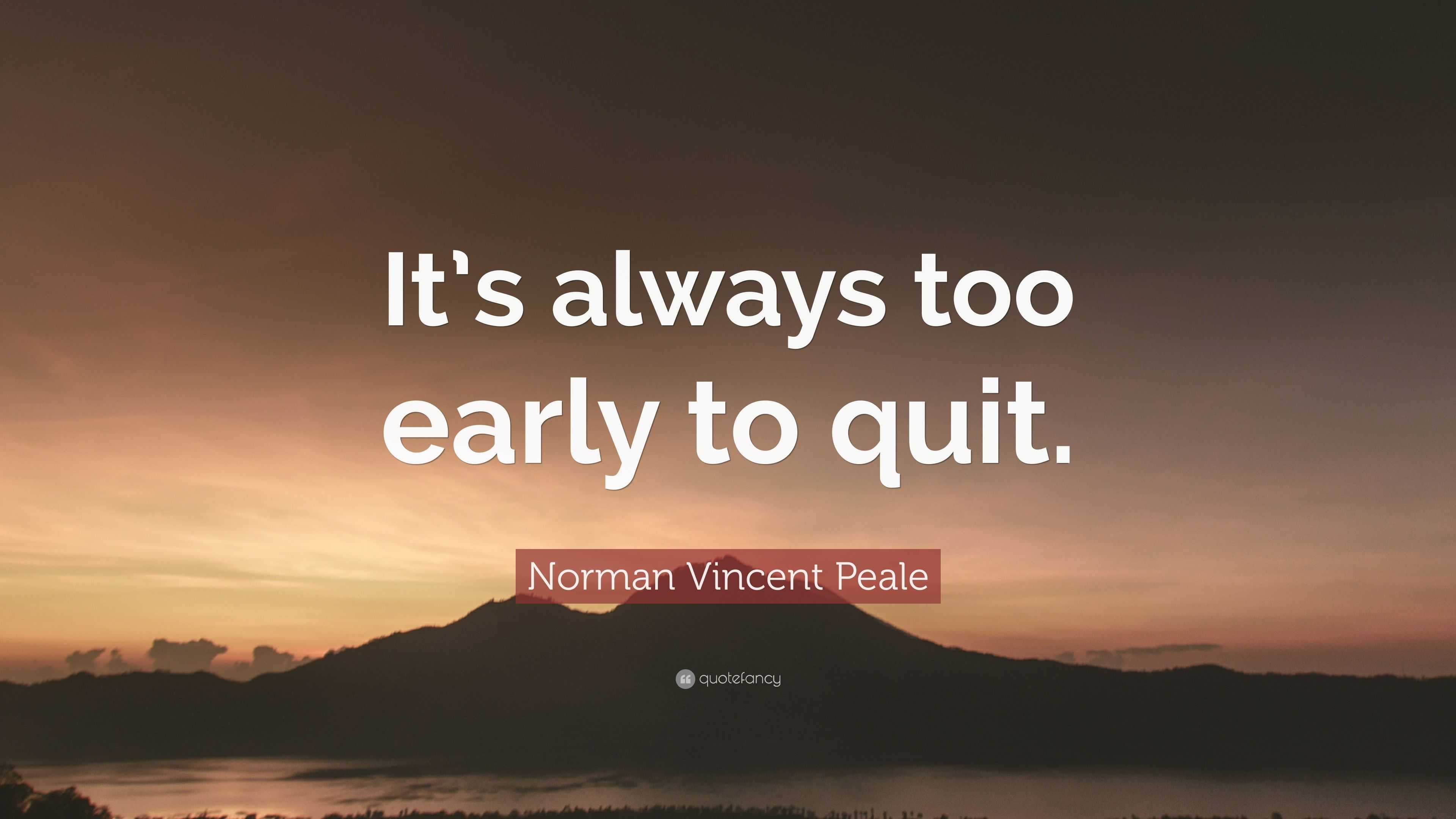 Norman Vincent Peale Quote: “It’s always too early to quit.”