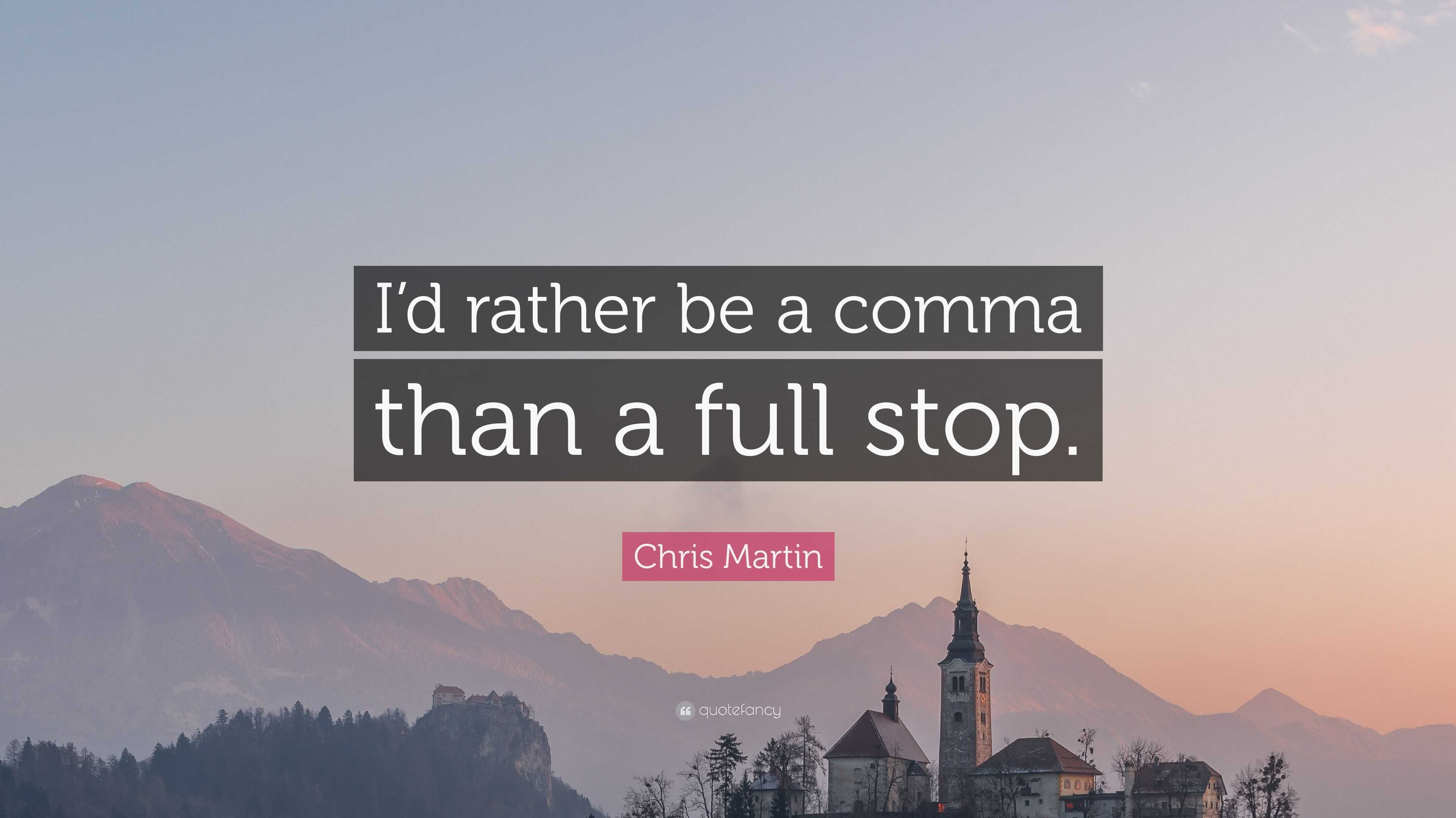 Chris Martin Quote: “I’d rather be a comma than a full stop.”