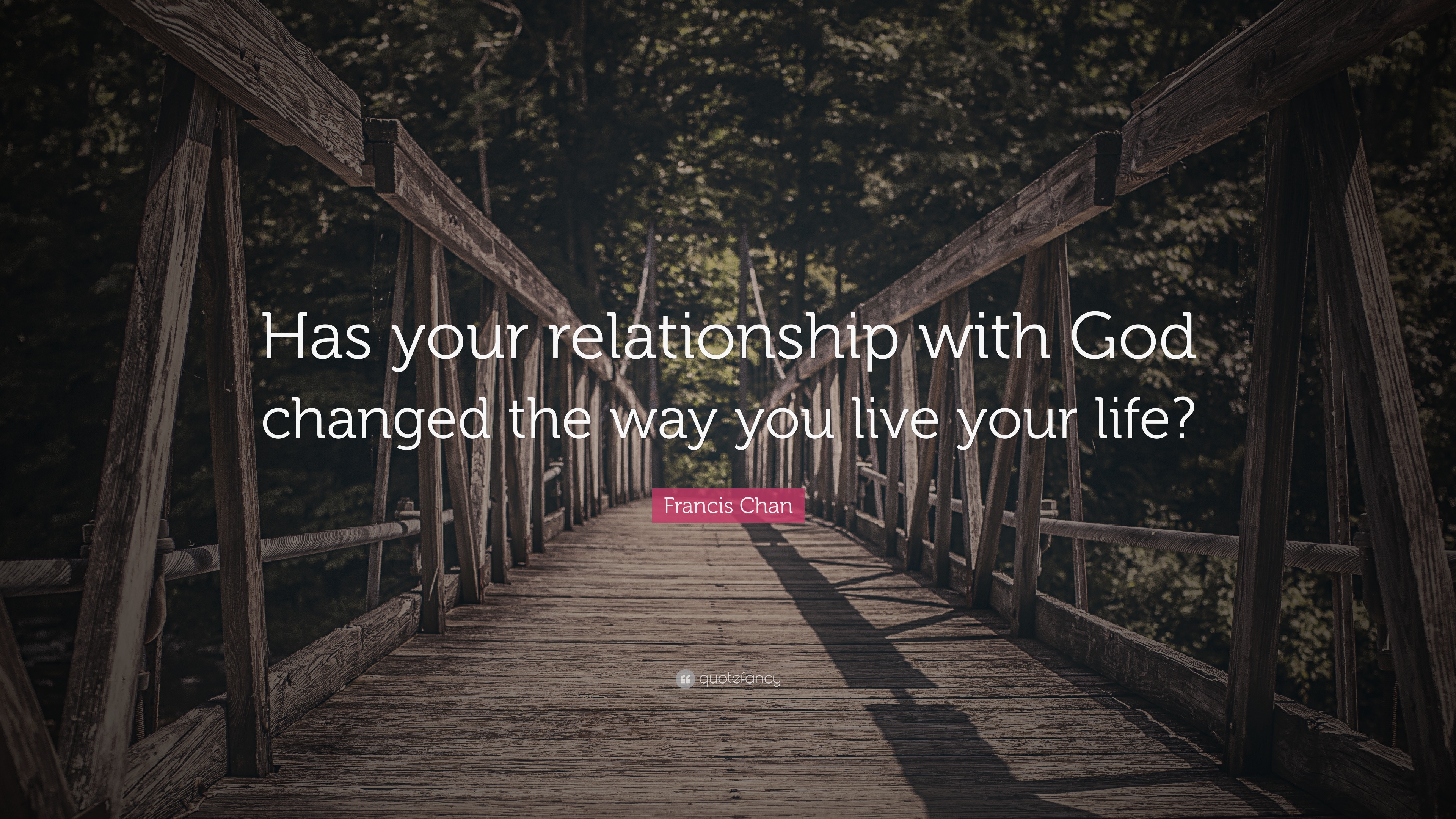 Francis Chan Quote: “Has your relationship with God changed the way you ...