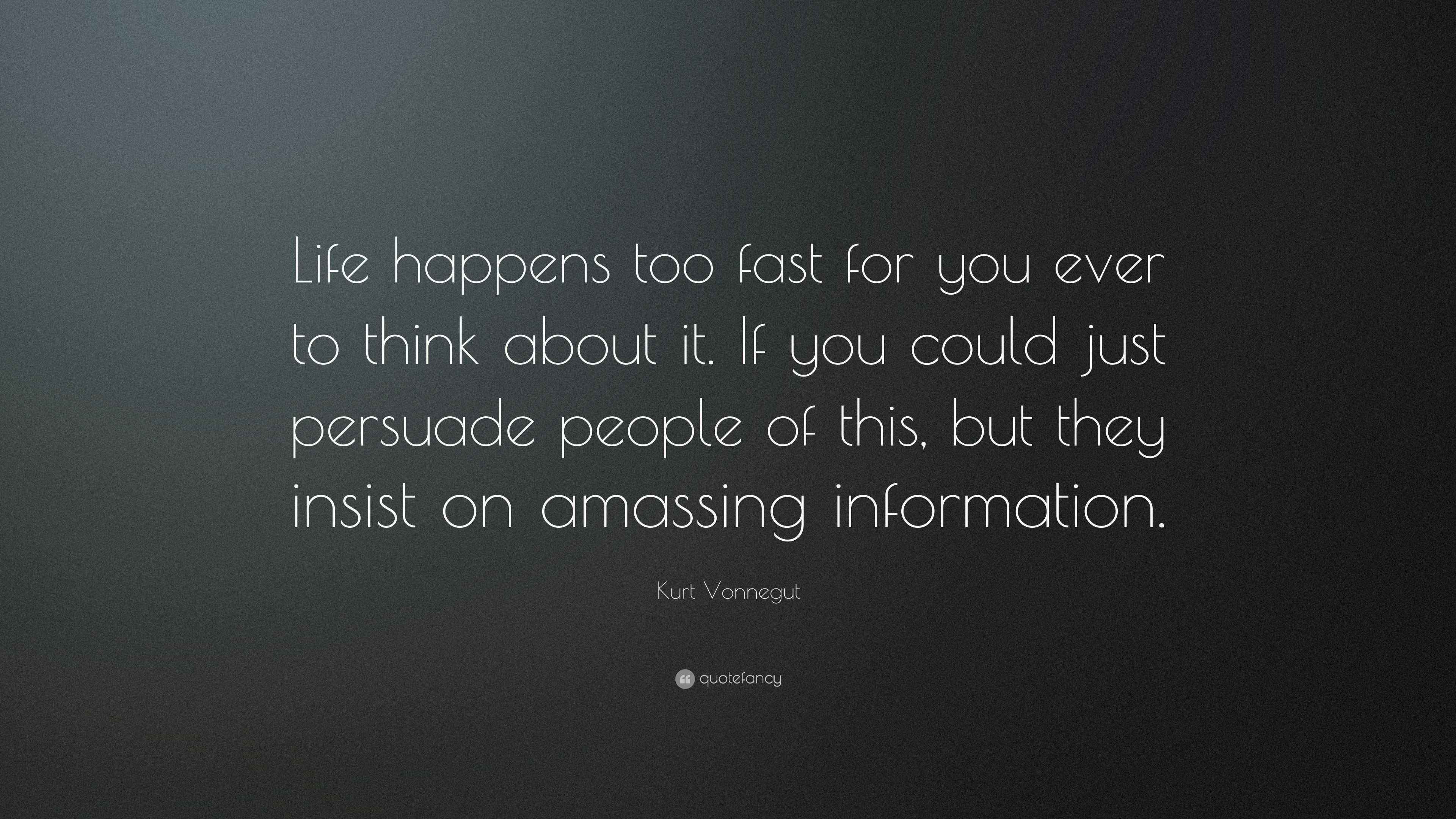 Kurt Vonnegut Quote: “Life happens too fast for you ever to think about ...