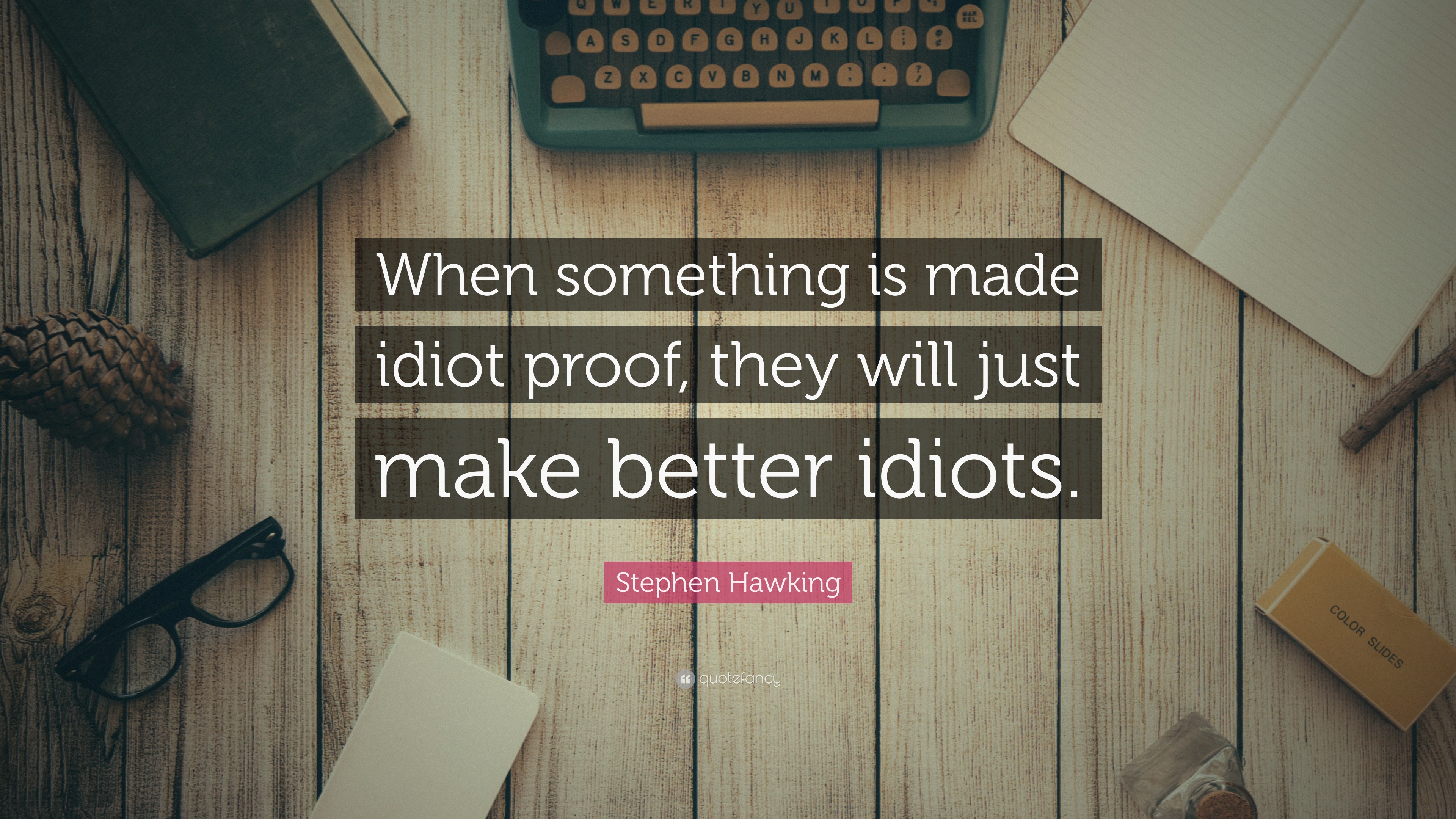 Stephen Hawking Quote: “When something is made idiot proof, they will ...
