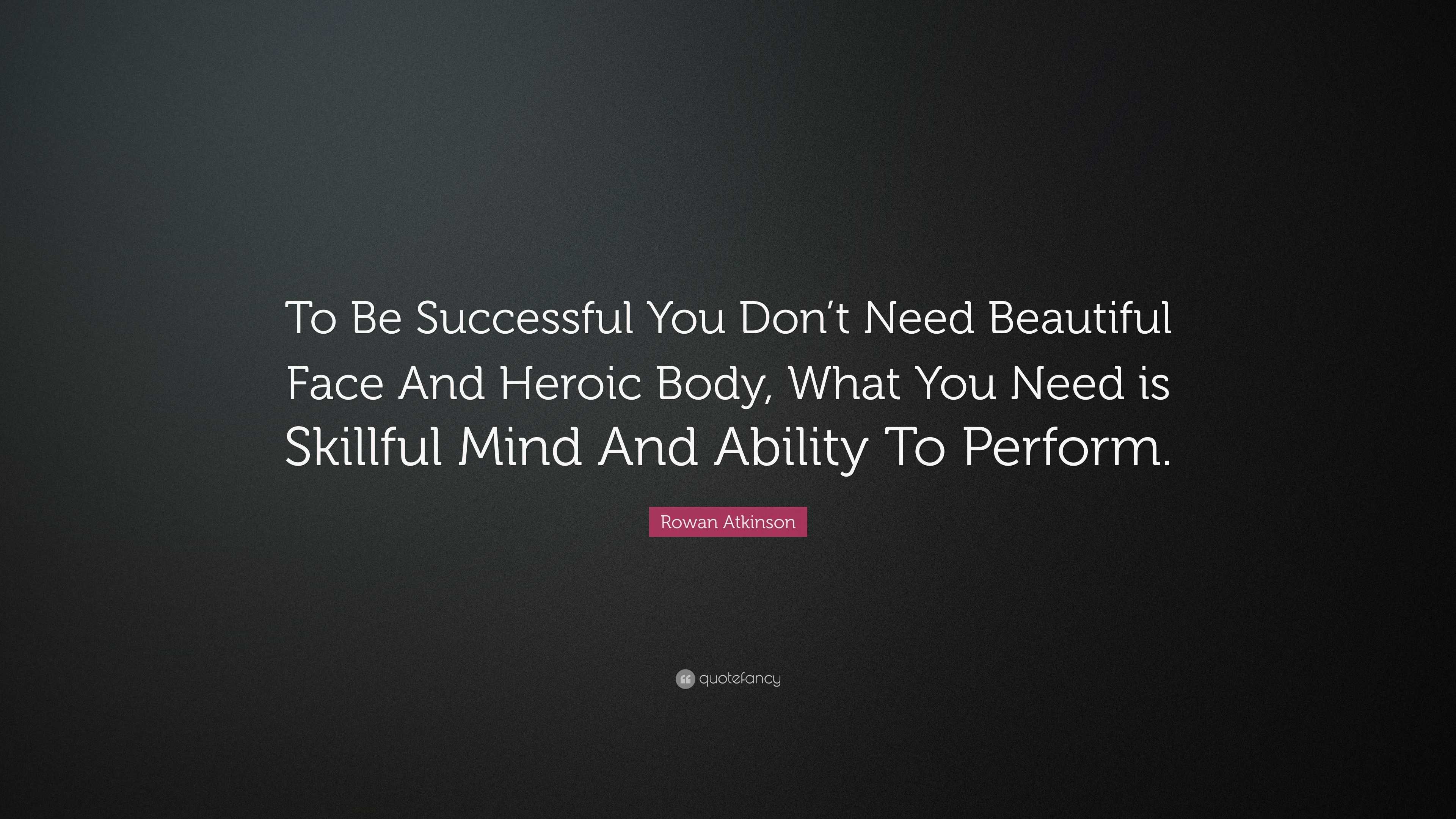 Rowan Atkinson Quote: “To Be Successful You Don’t Need Beautiful Face ...