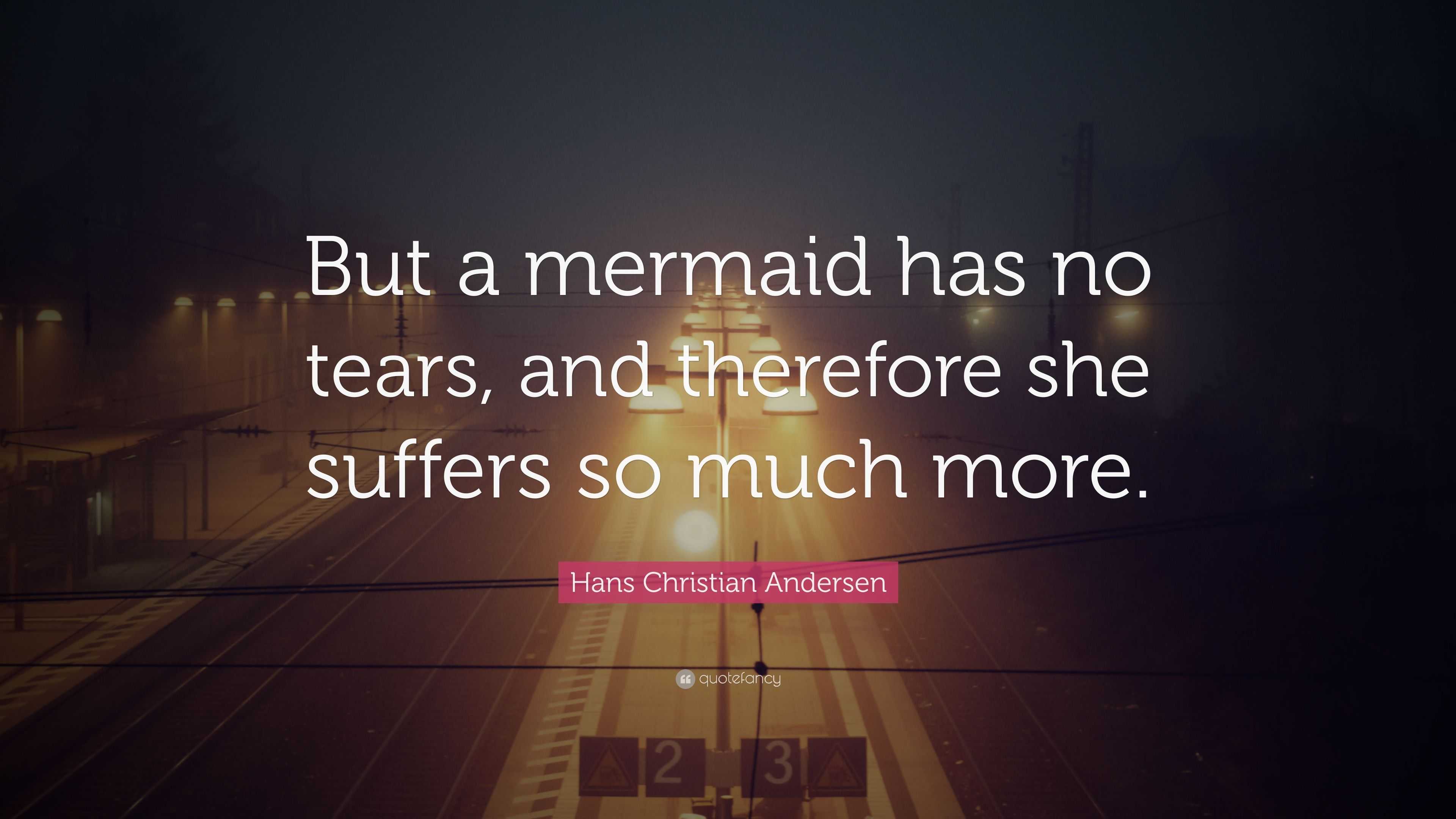 Hans Christian Andersen Quote: “But a mermaid has no tears, and ...