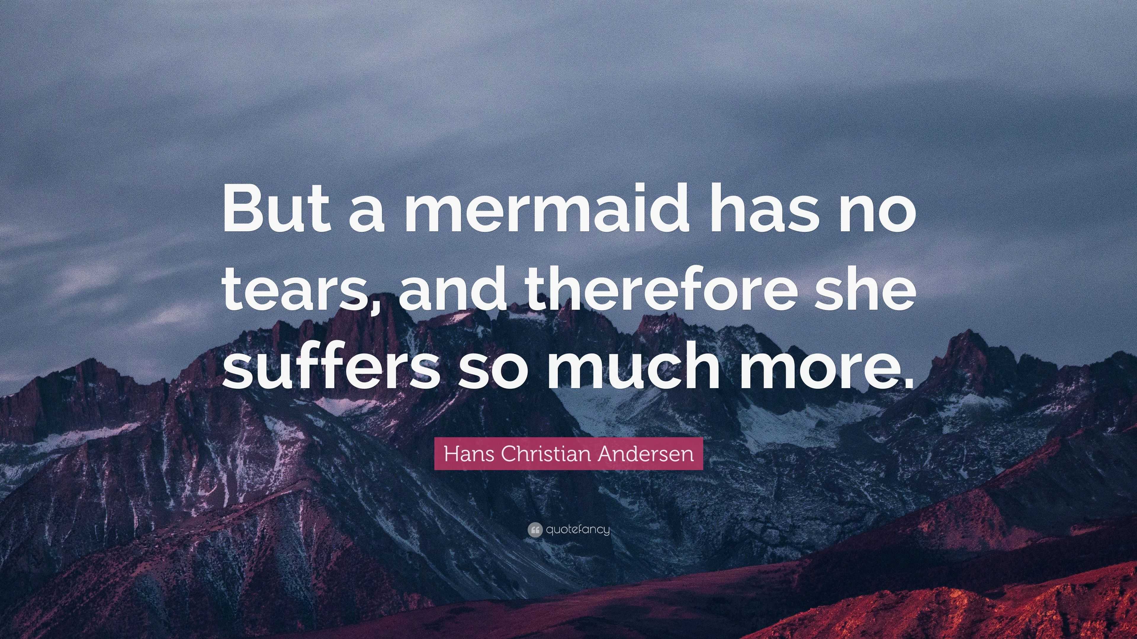 Hans Christian Andersen Quote: “But a mermaid has no tears, and ...
