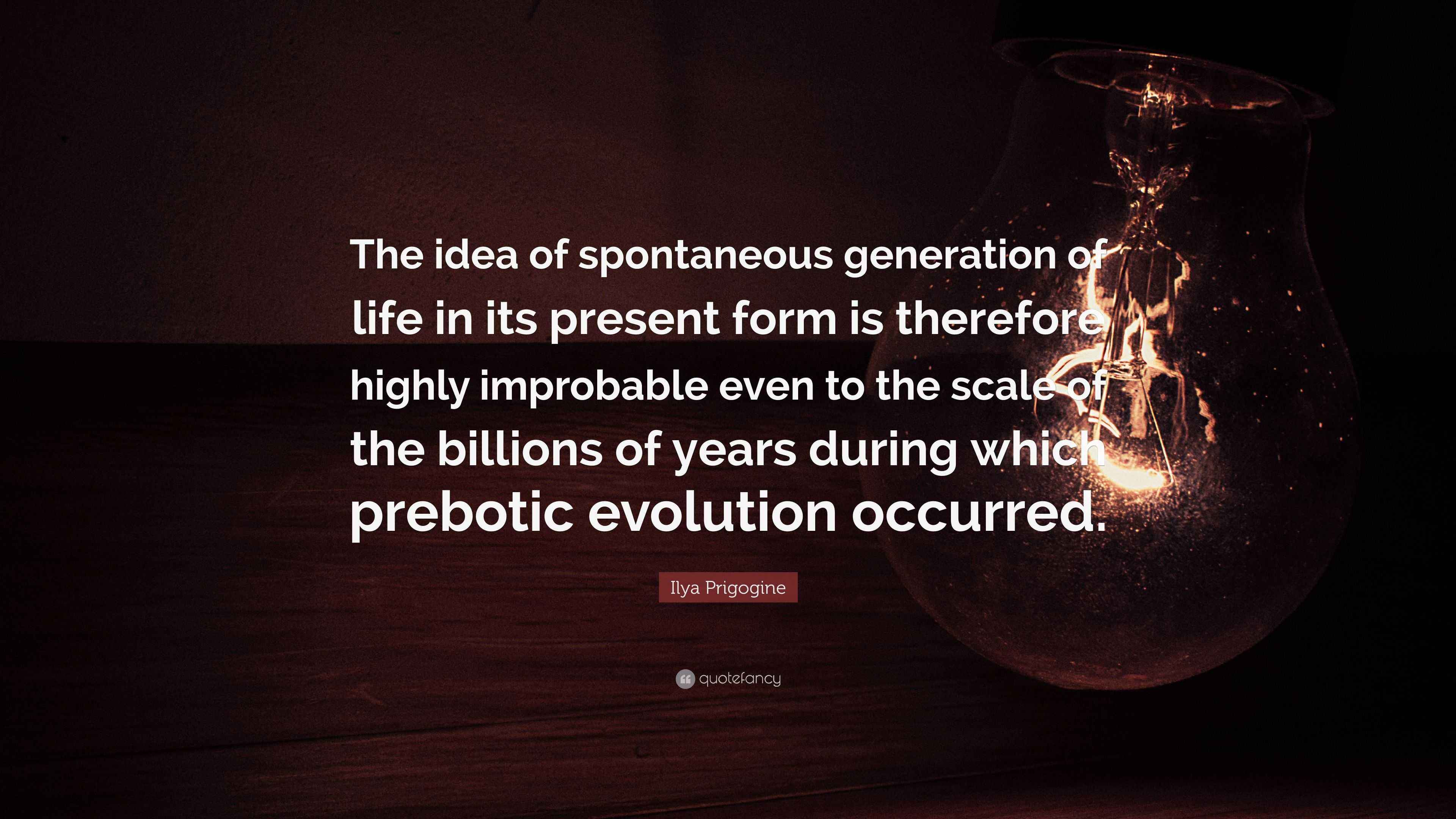Ilya Prigogine Quote: “The idea of spontaneous generation of life in ...