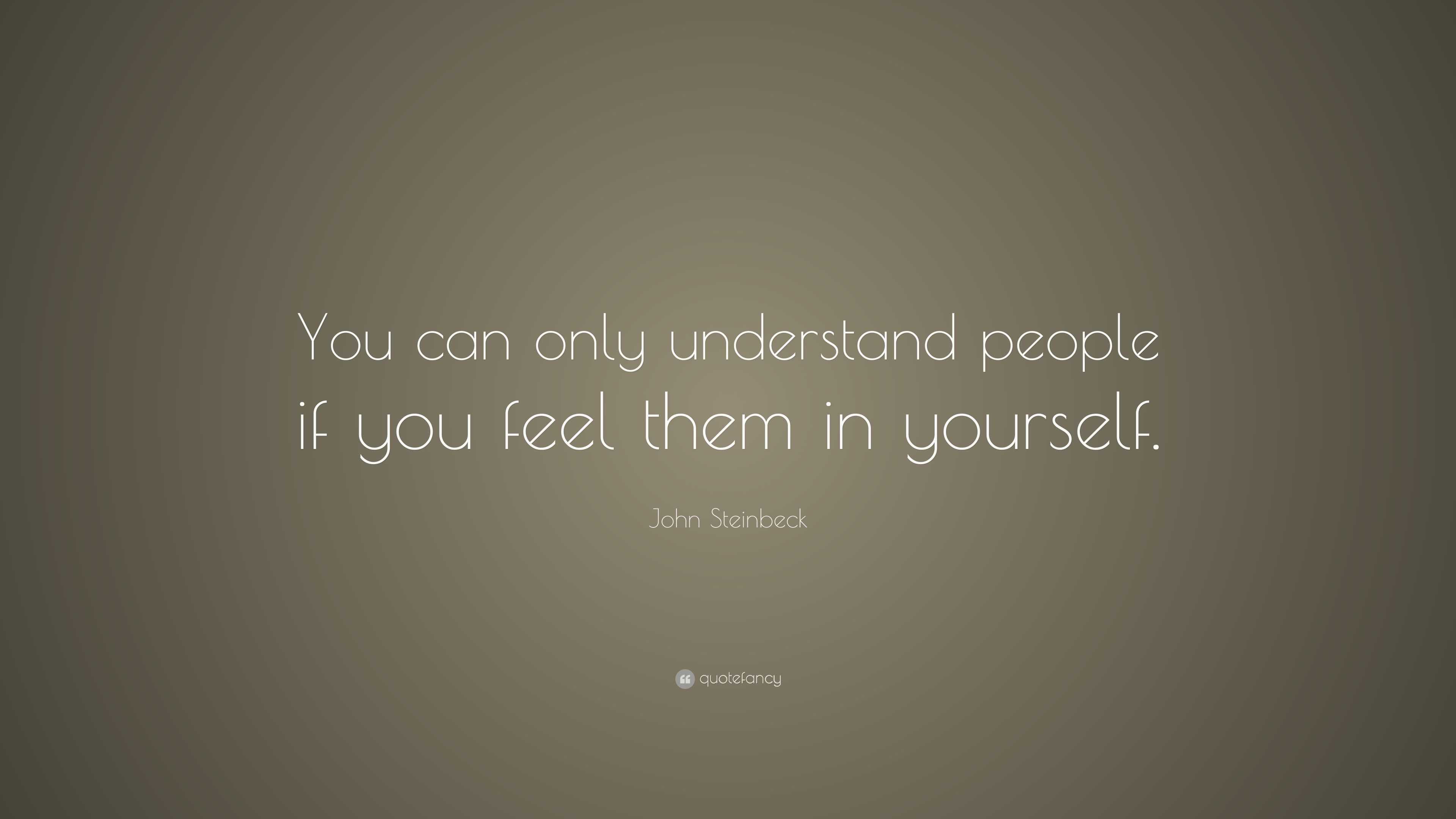 John Steinbeck Quote: “You can only understand people if you feel them ...