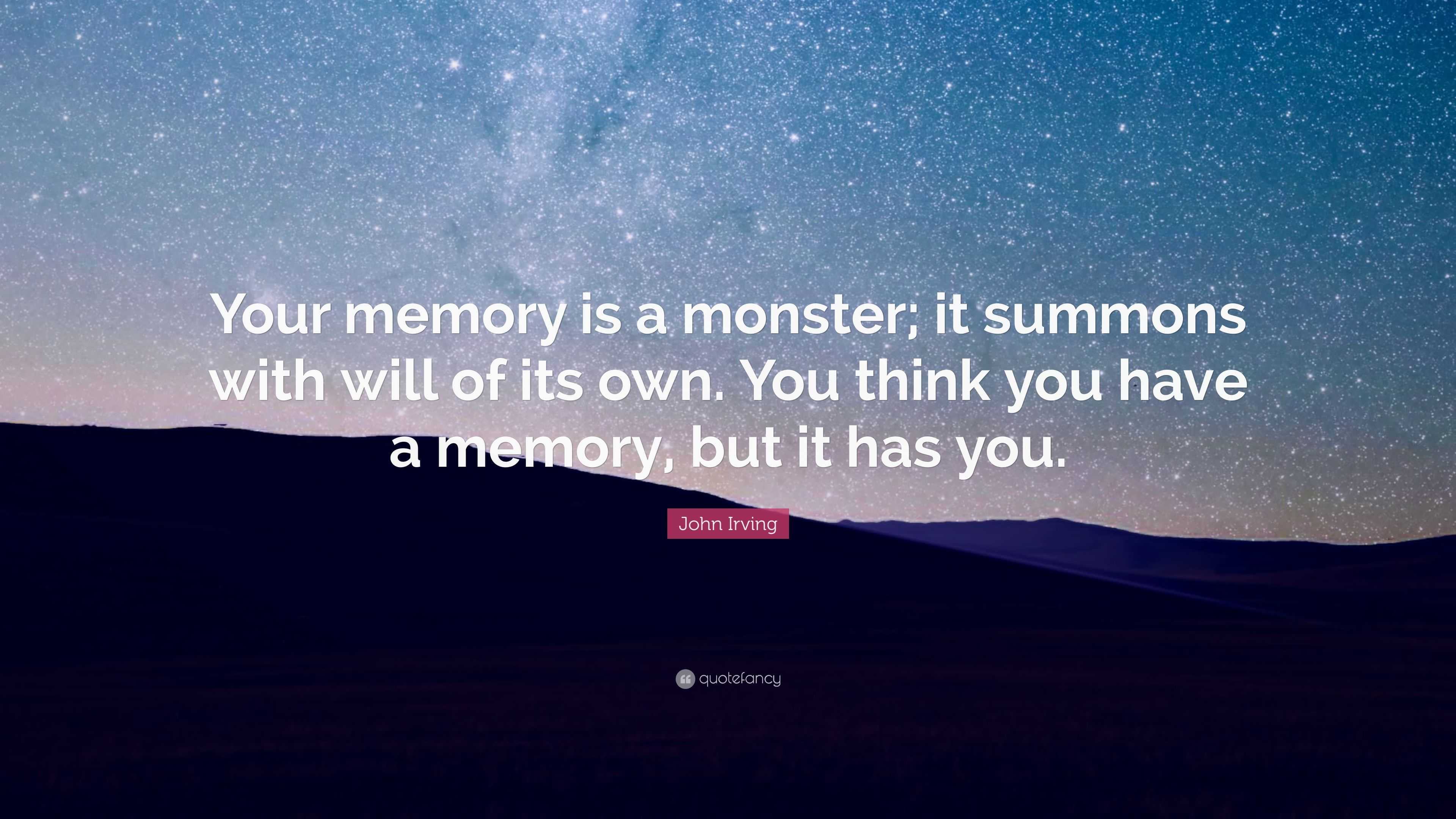 John Irving Quote: “Your memory is a monster; it summons with will of ...