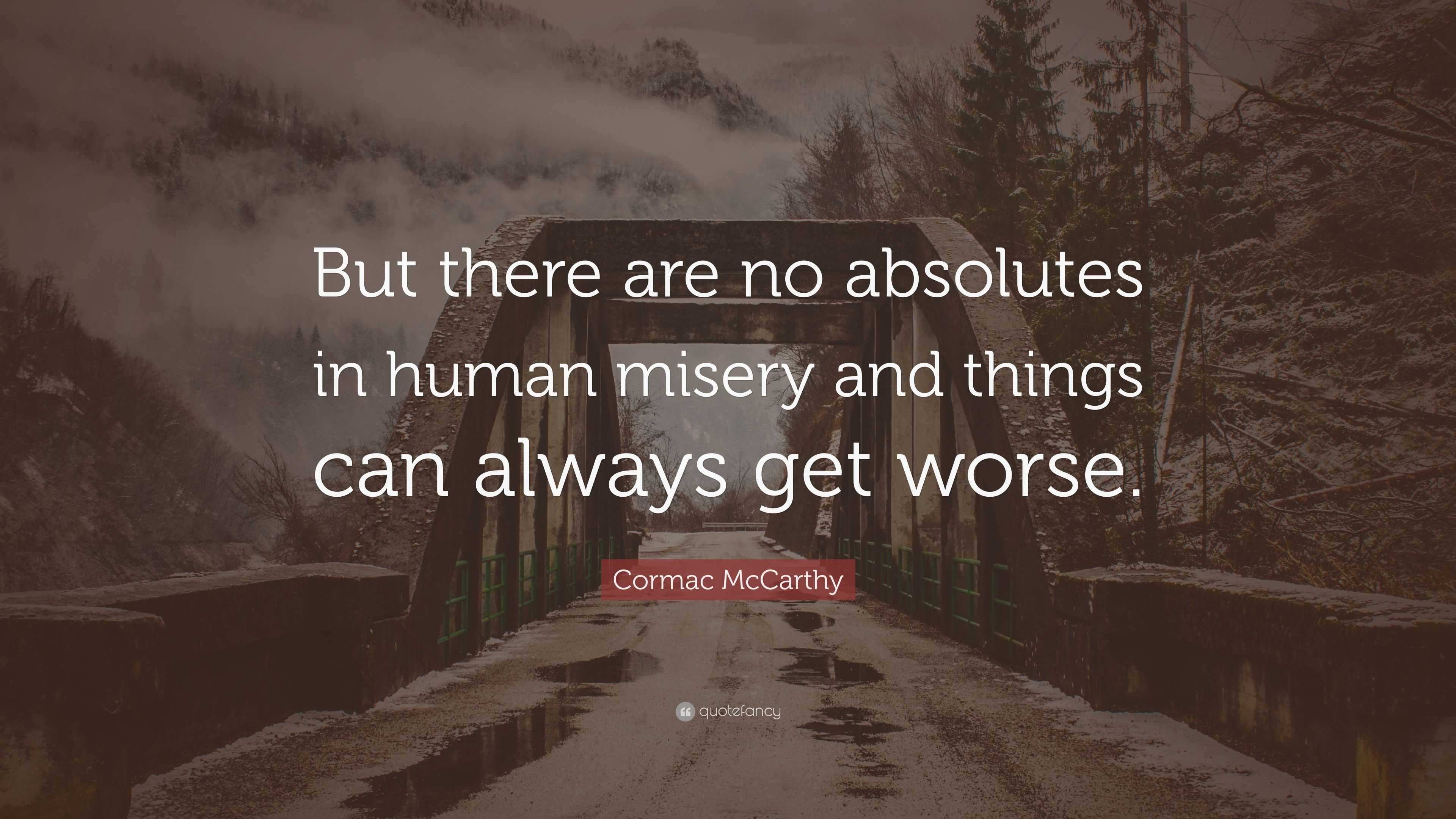 Cormac McCarthy Quote: “But there are no absolutes in human misery and ...