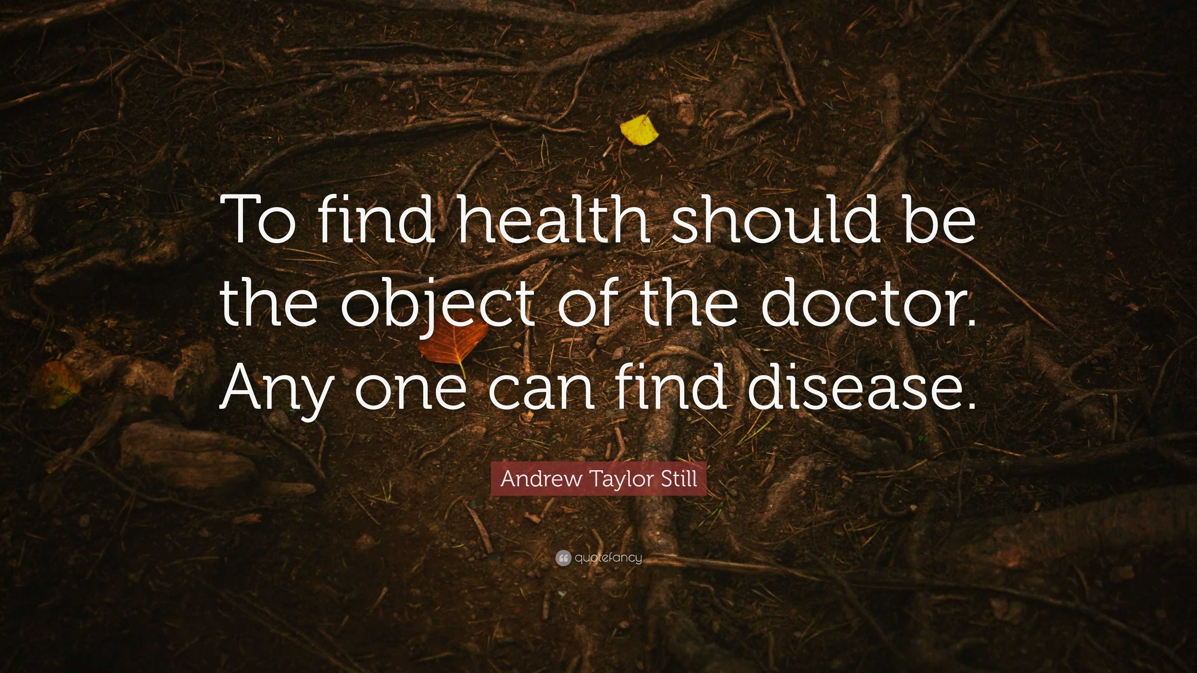 Andrew Taylor Still Quote: “To find health should be the object of the ...