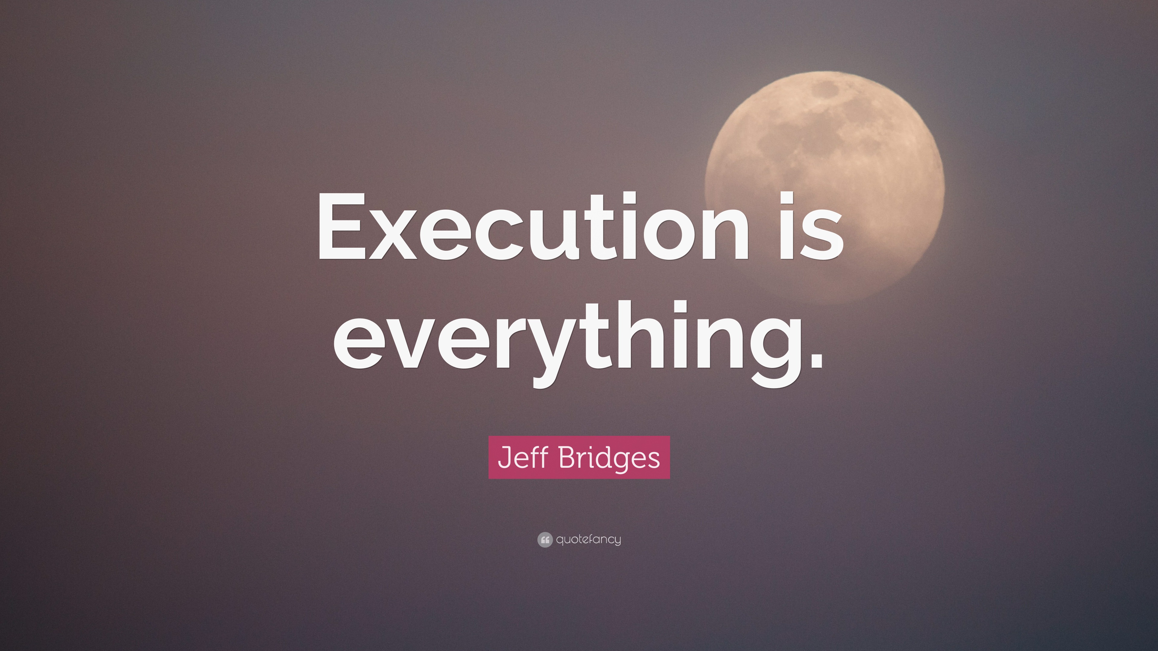 Jeff Bridges Quote: “Execution is everything.”