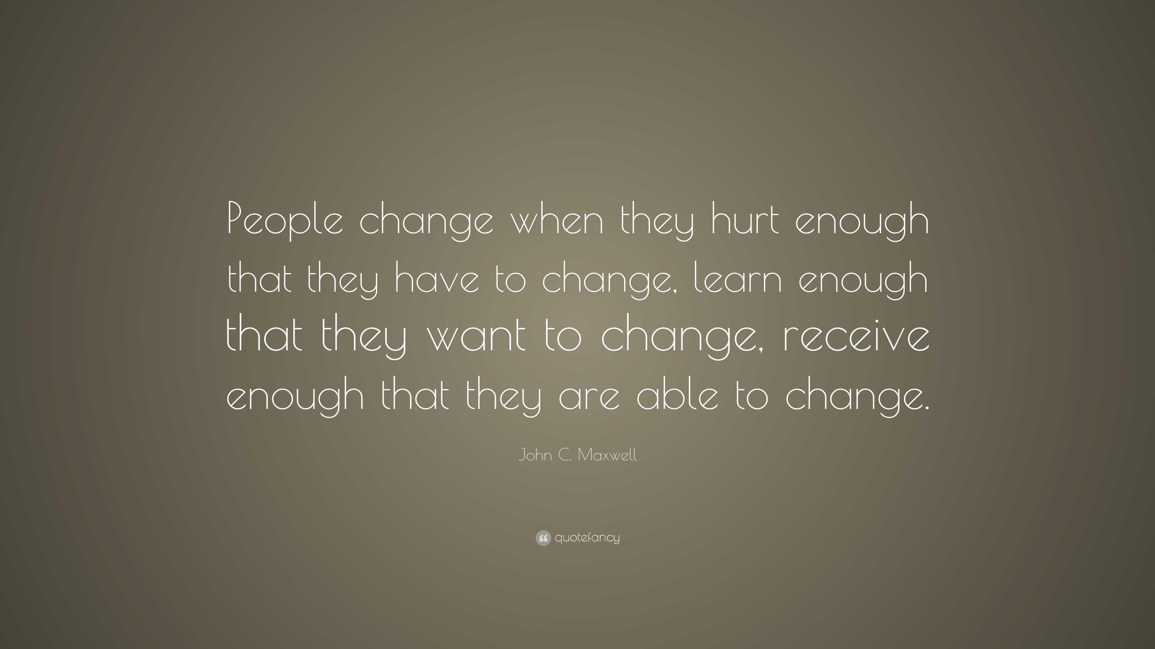 John C. Maxwell Quote: “People change when they hurt enough that they ...