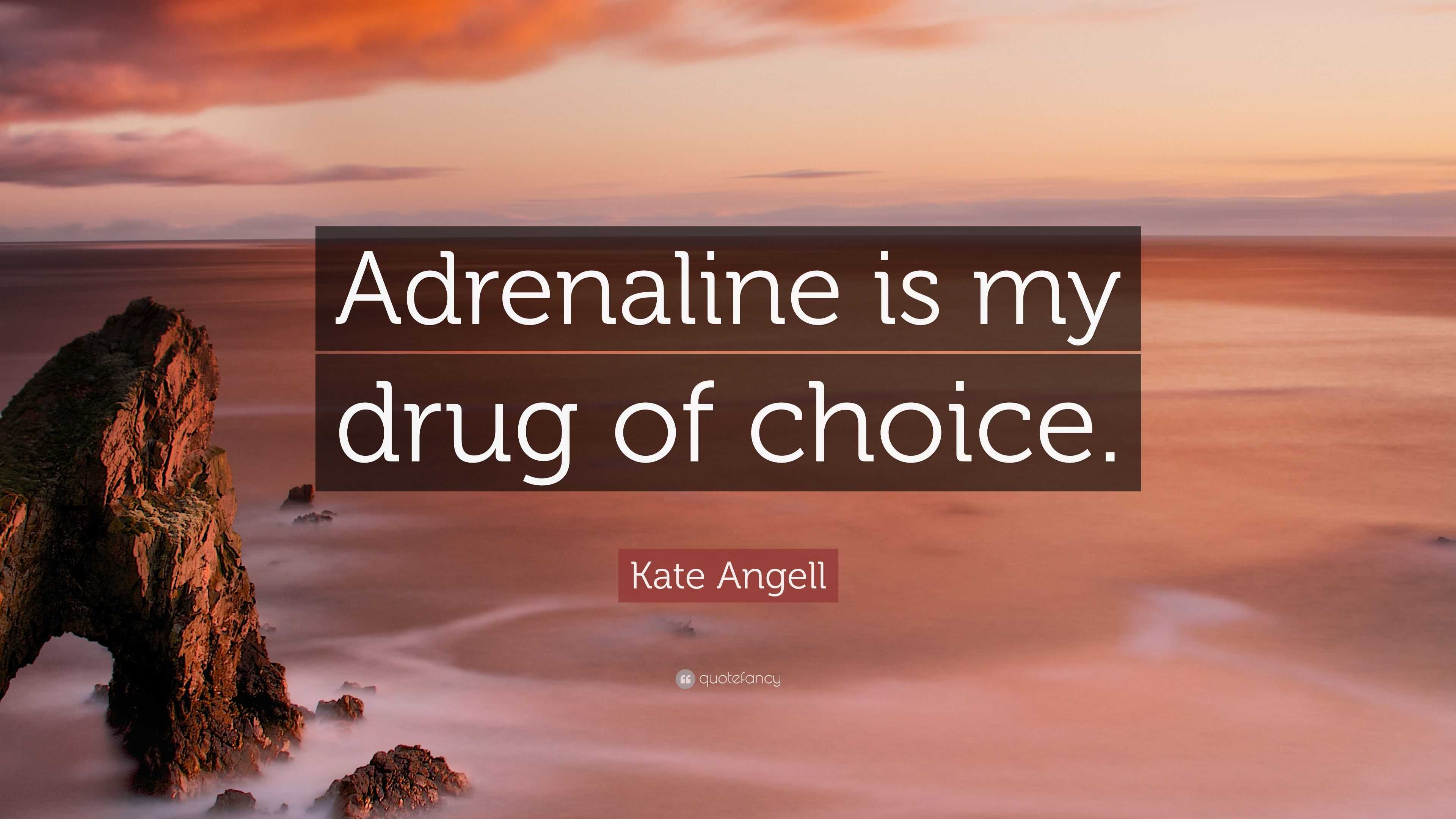 Kate Angell Quote: “Adrenaline is my drug of choice.”