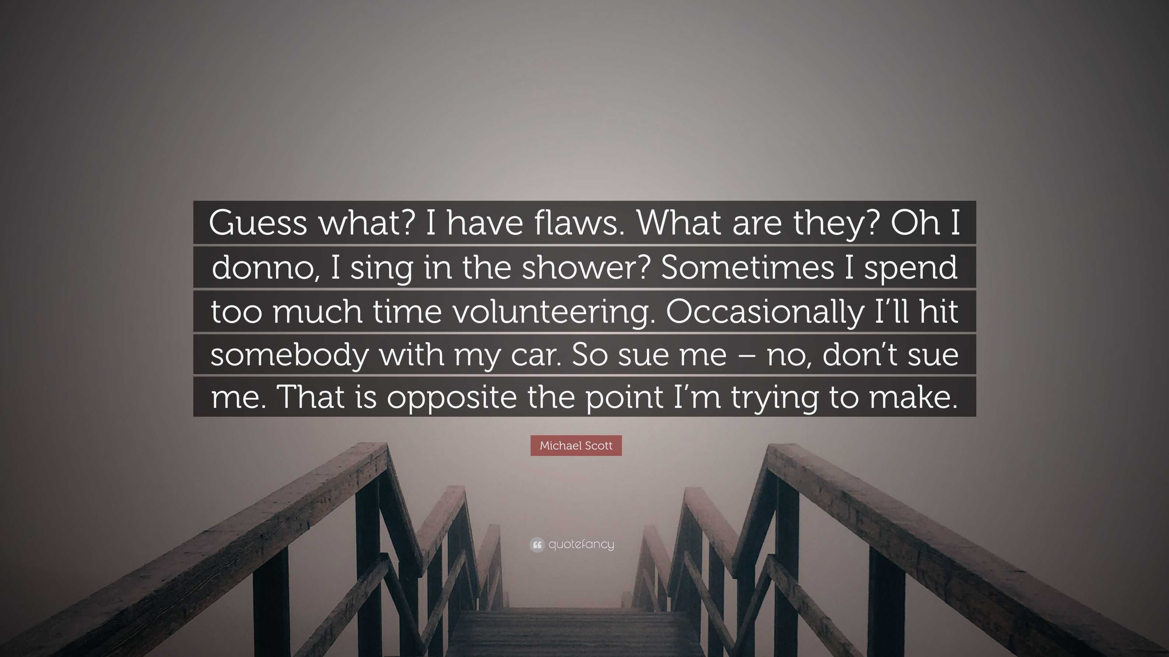 Michael Scott Quote: “Guess what? I have flaws. What are they? Oh I ...