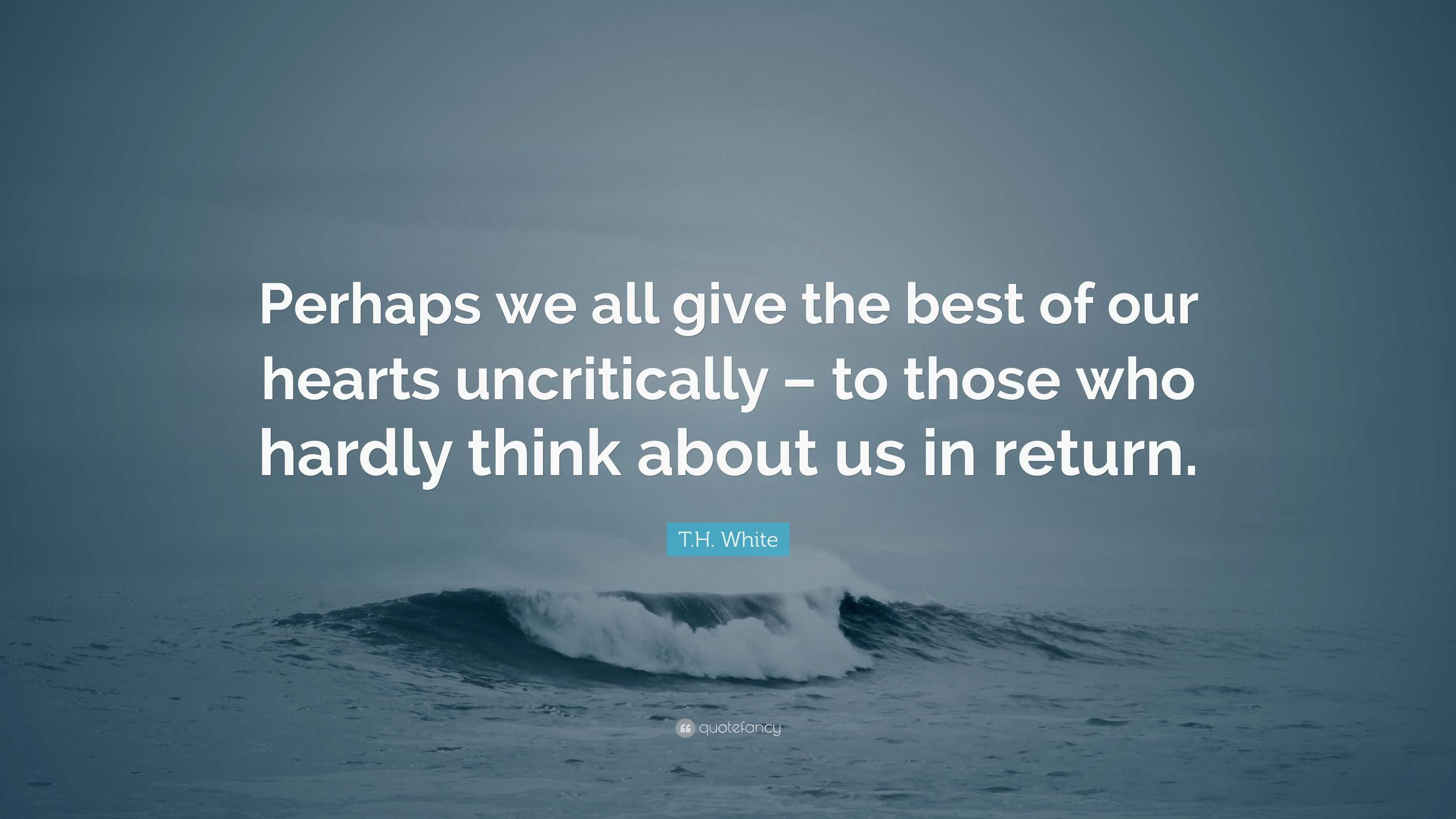 T.H. White Quote: “Perhaps we all give the best of our hearts ...