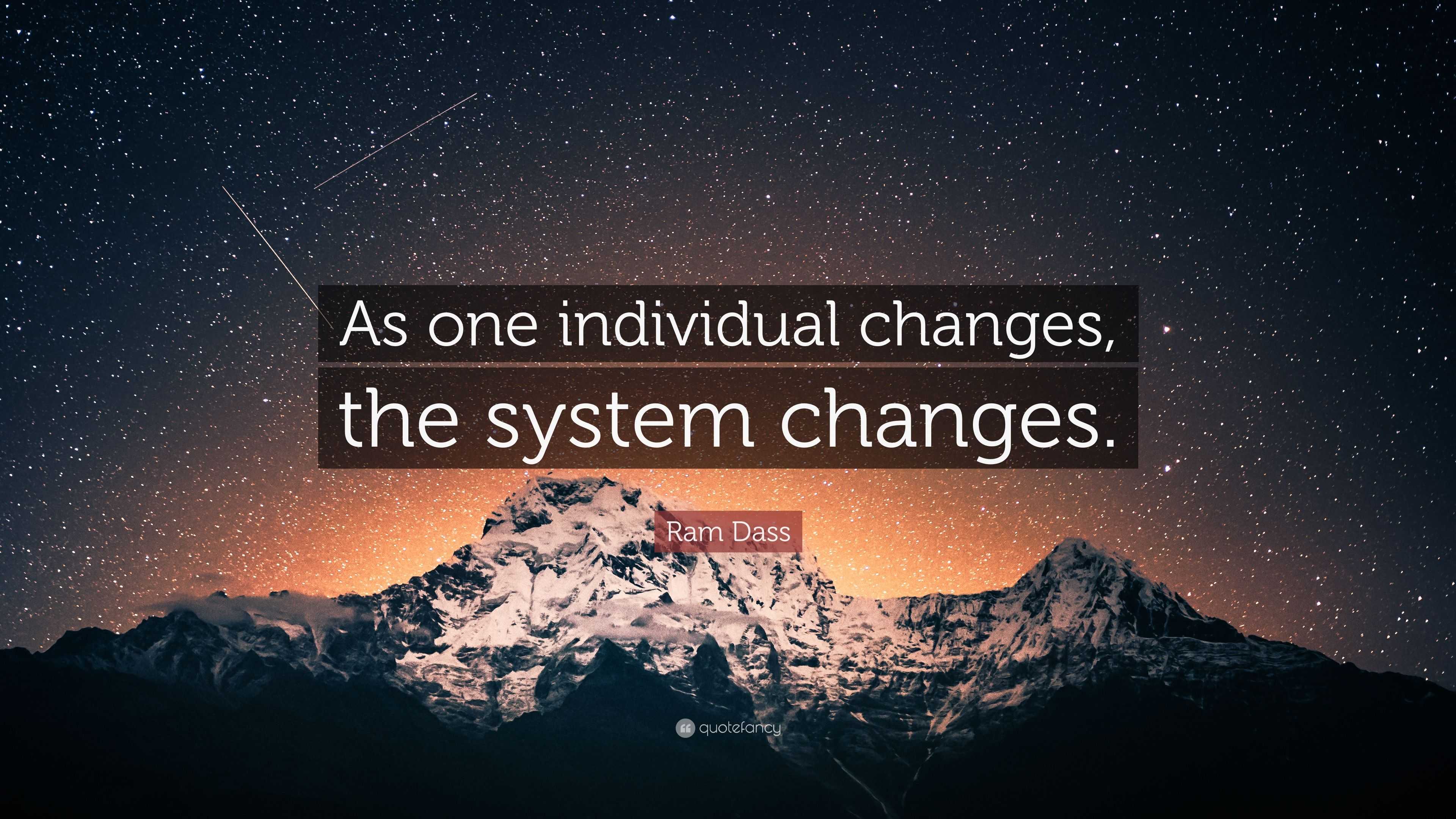 Ram Dass Quote: “As one individual changes, the system changes.”