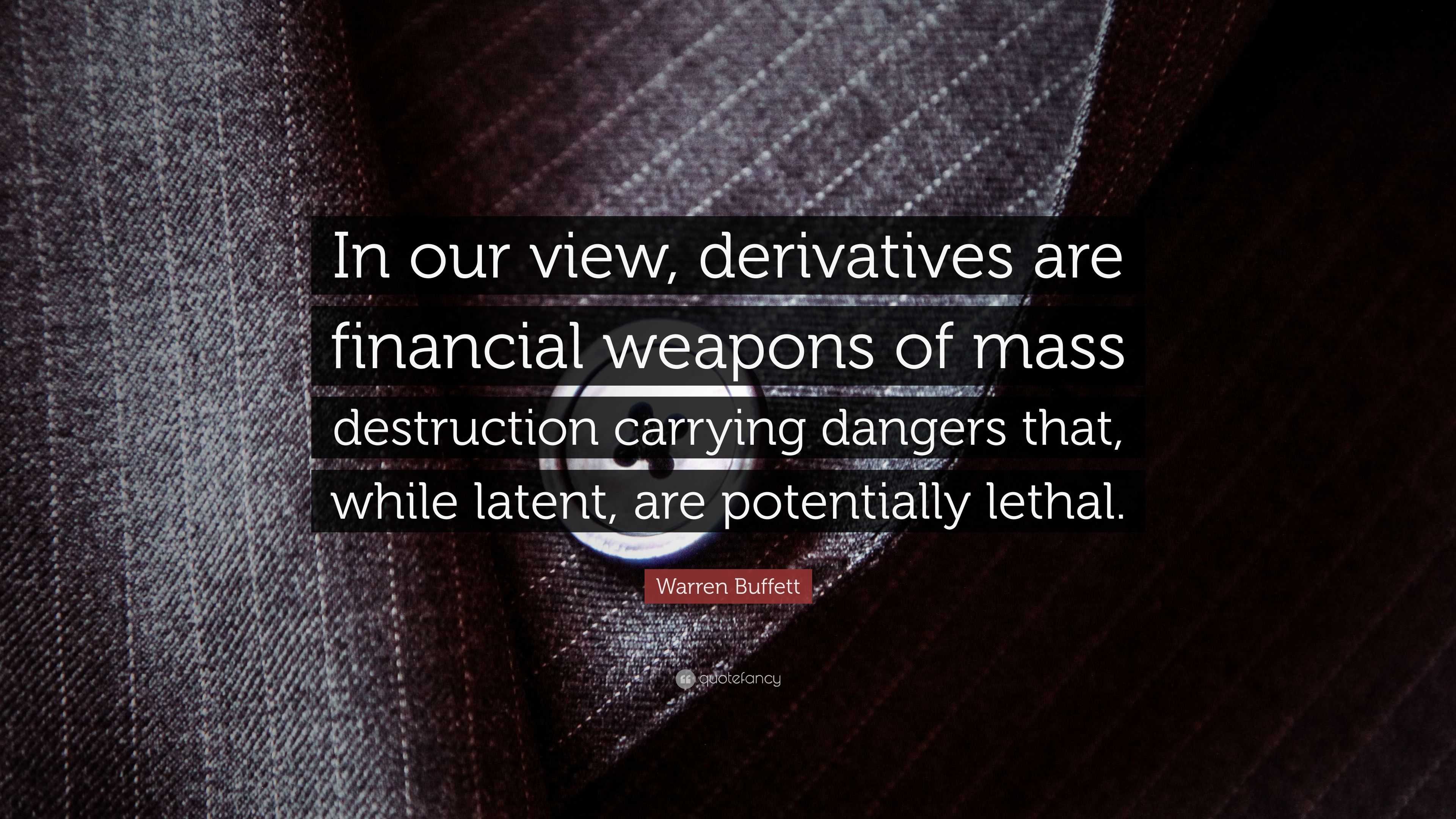 Warren Buffett Quote: “In our view, derivatives are financial weapons ...