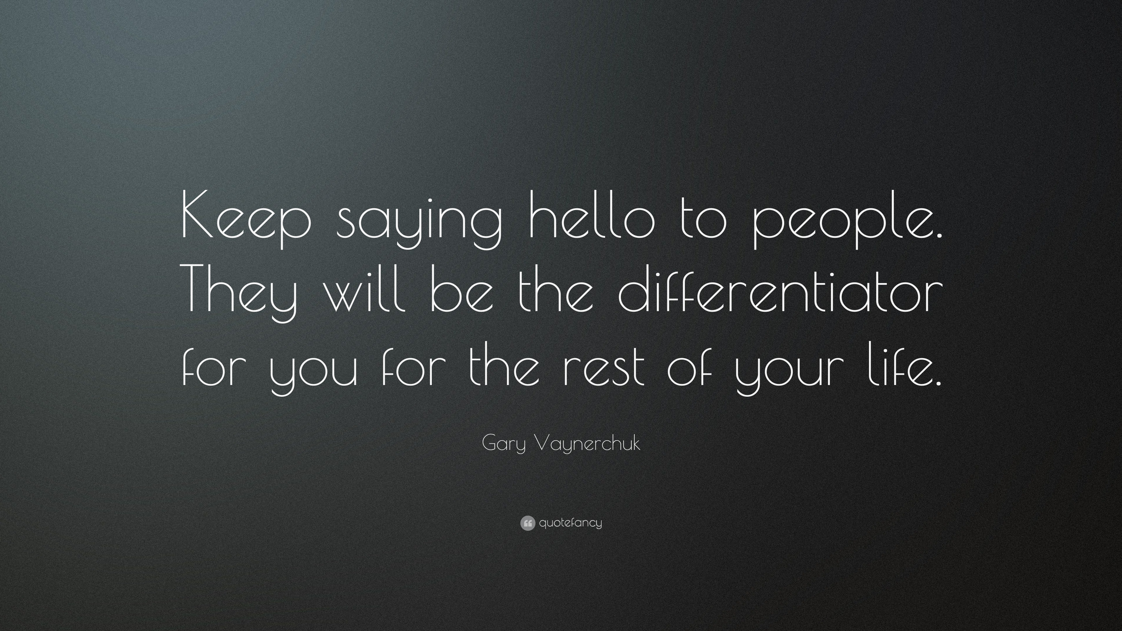 Gary Vaynerchuk Quote: “Keep saying hello to people. They will be the ...