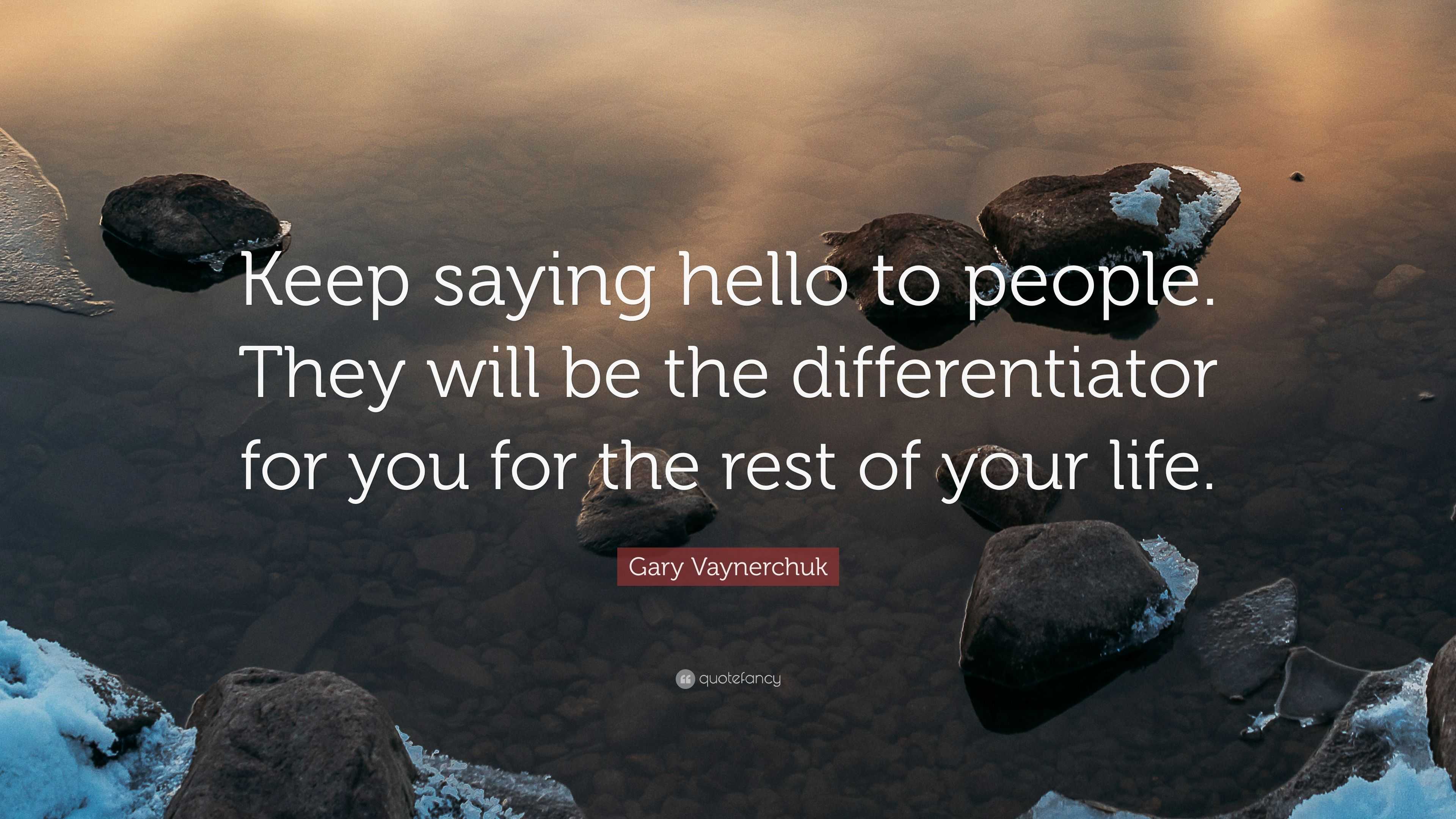 Gary Vaynerchuk Quote: “Keep saying hello to people. They will be the ...
