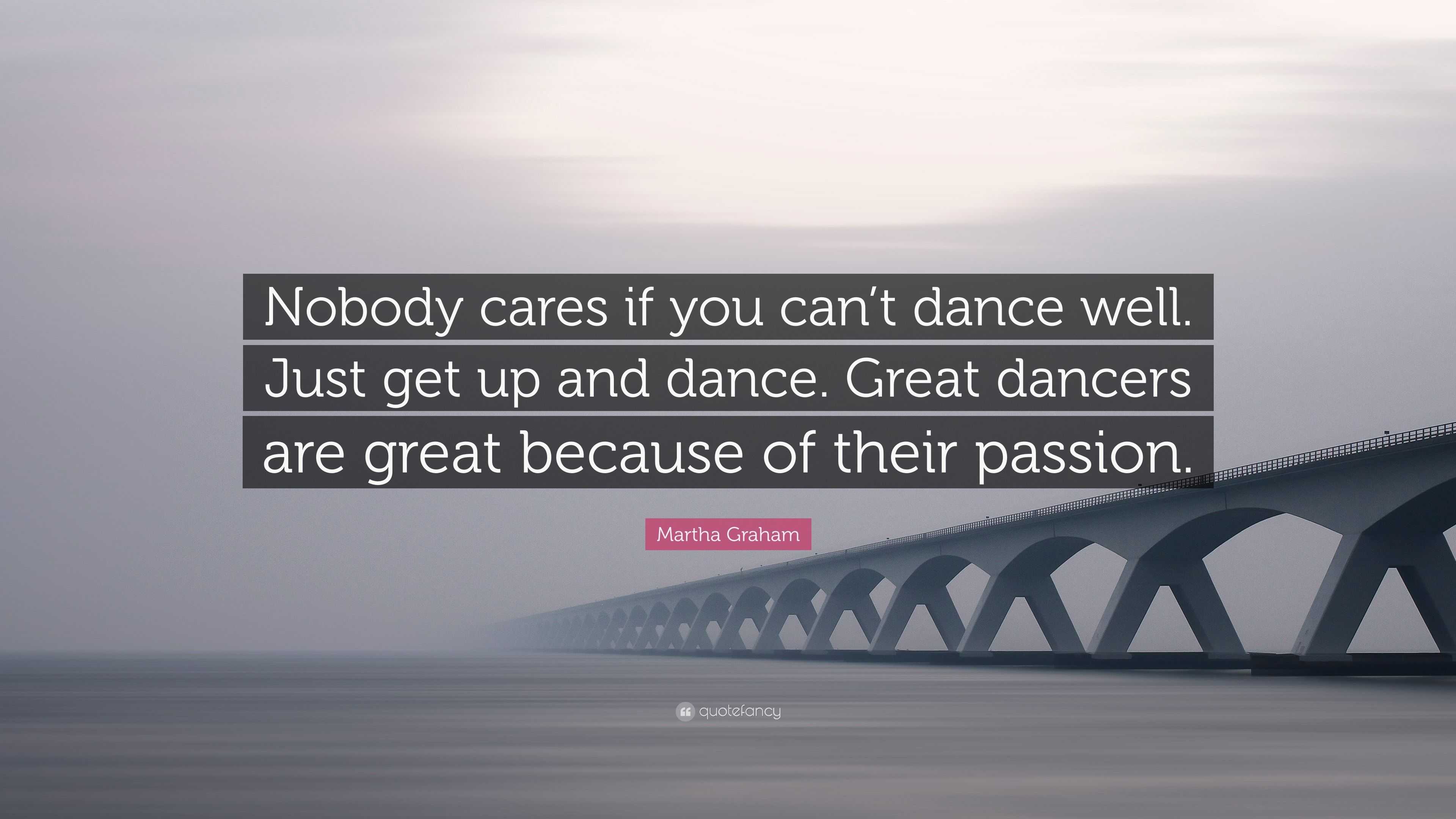 Martha Graham Quote: “Nobody cares if you can’t dance well. Just get up ...