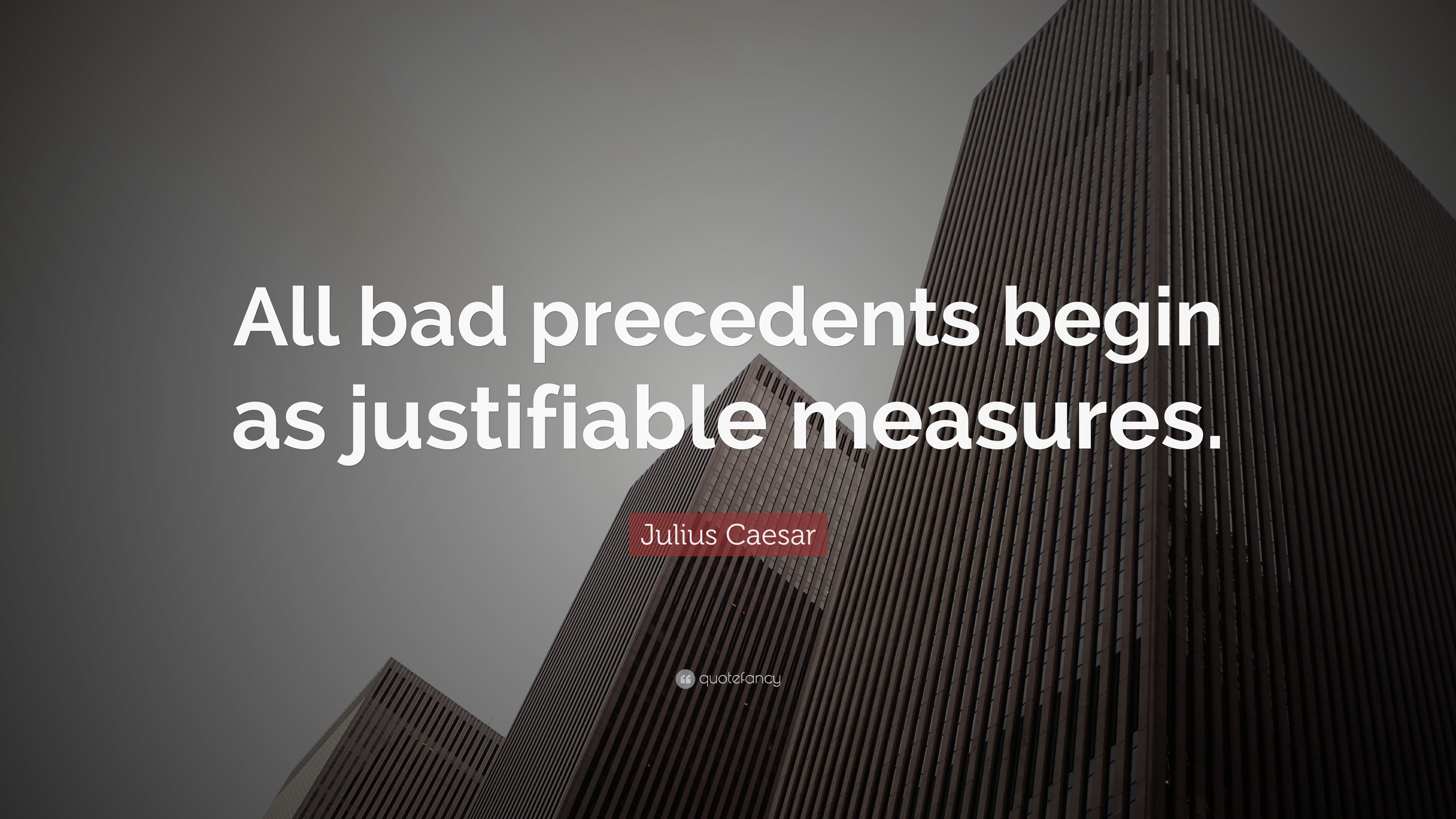 Julius Caesar Quote: “All bad precedents begin as justifiable measures.”