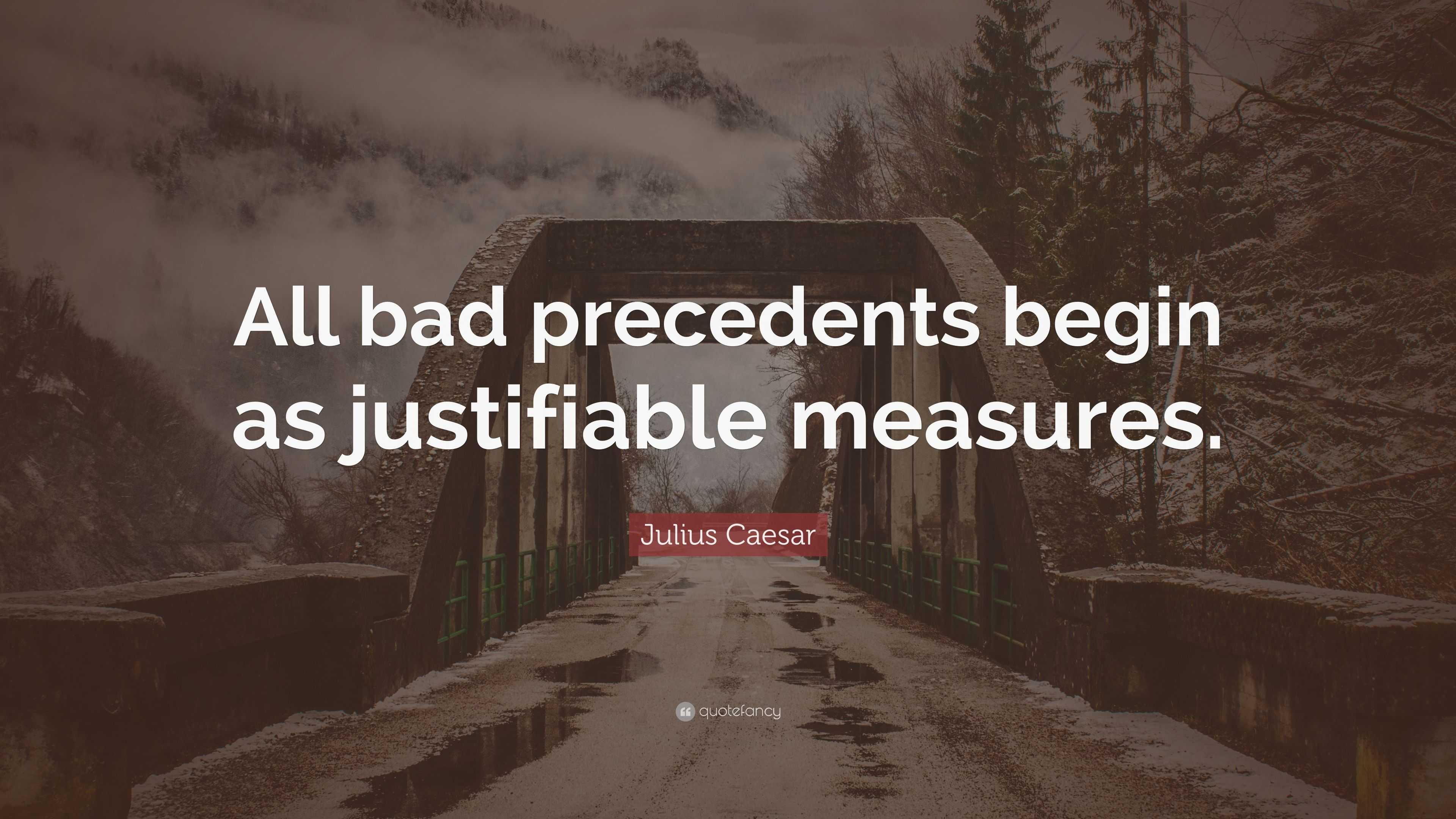 Julius Caesar Quote: “All bad precedents begin as justifiable measures.”