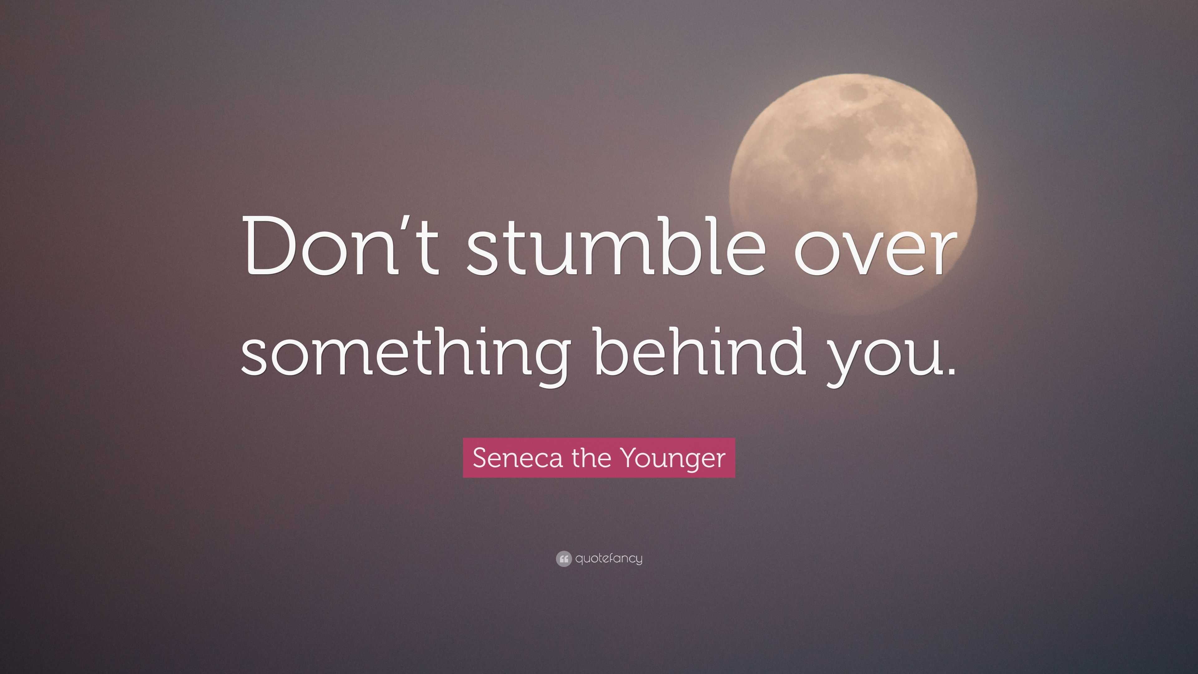 Seneca the Younger Quote: “Don’t stumble over something behind you.”