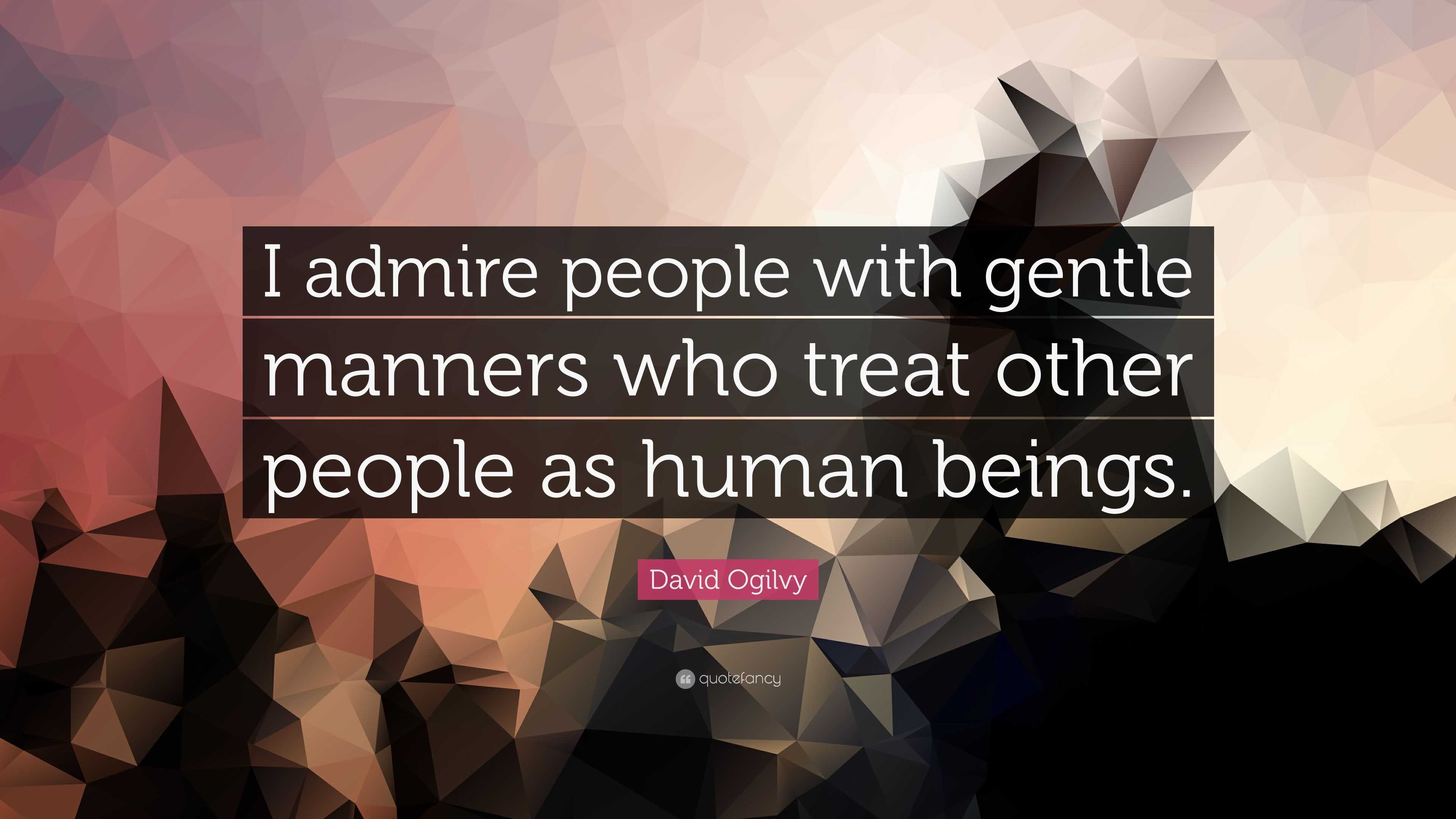 David Ogilvy Quote: “I admire people with gentle manners who treat ...