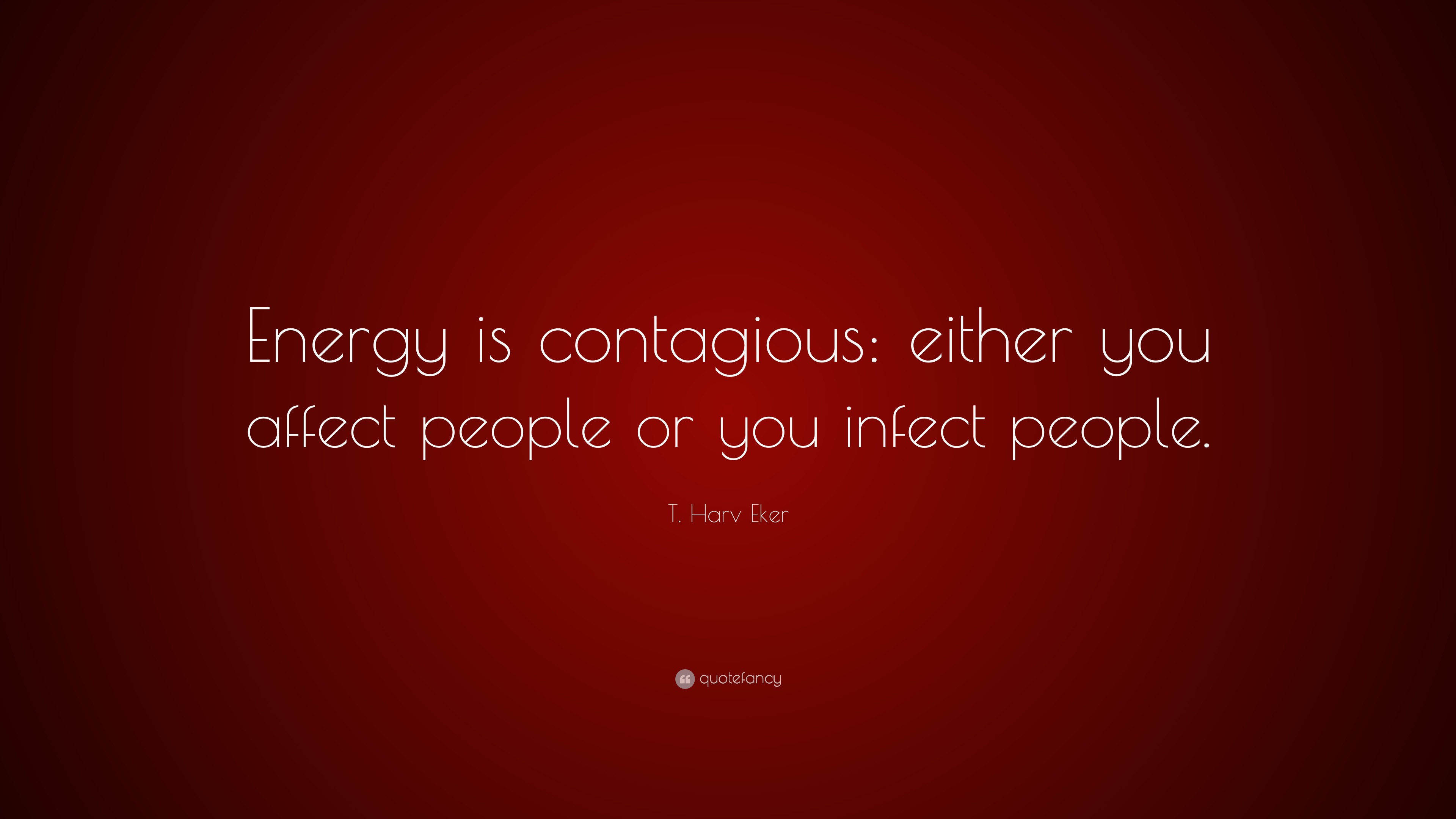 T. Harv Eker Quote: “Energy is contagious: either you affect people or ...