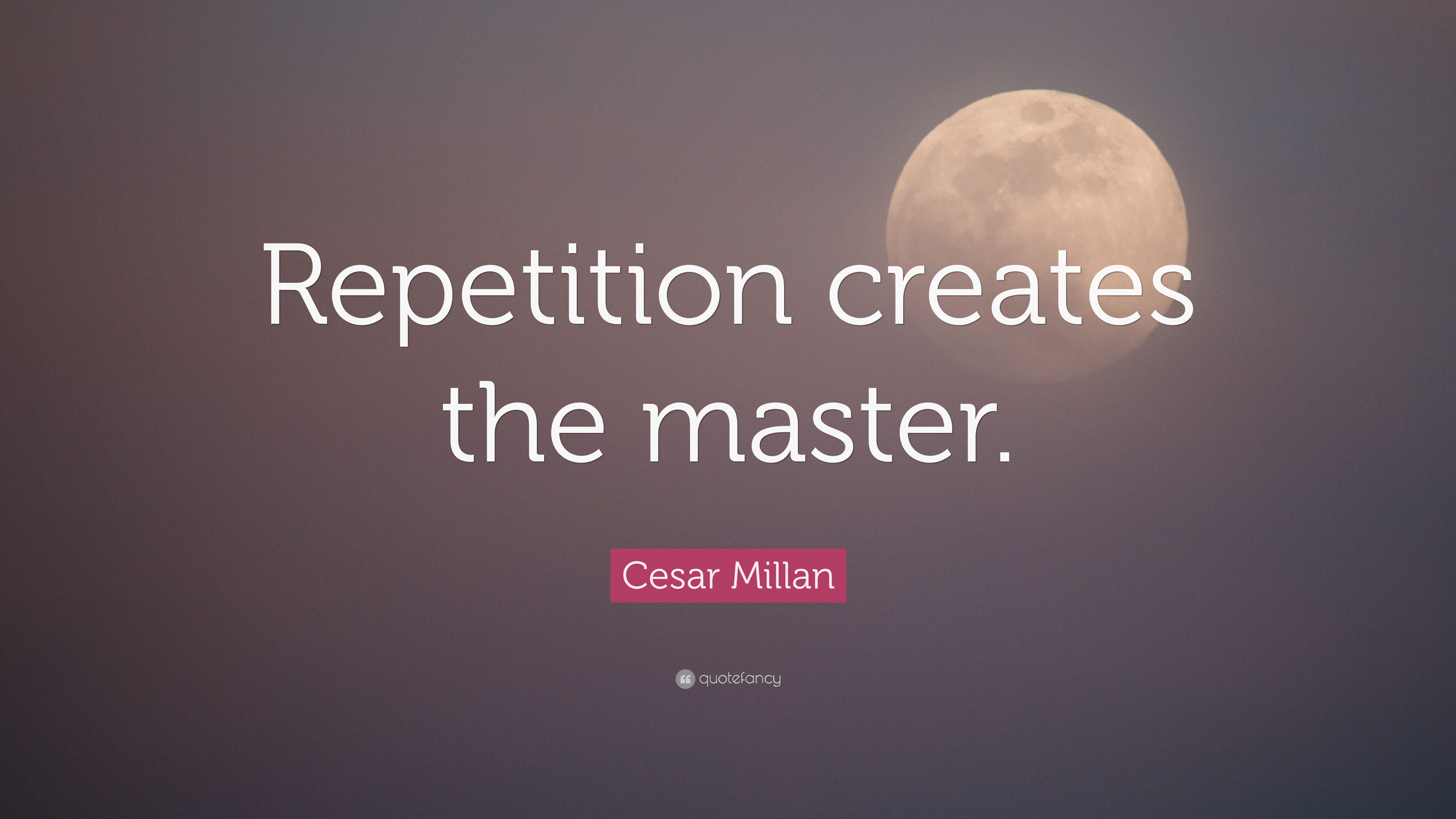 Cesar Millan Quote: “Repetition creates the master.”