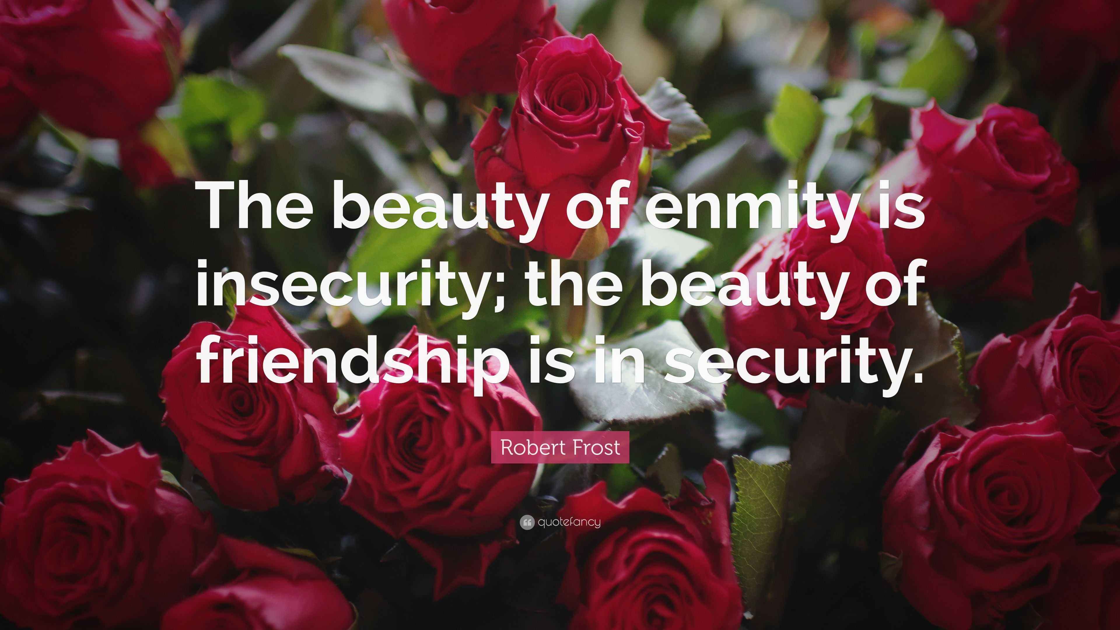 Robert Frost Quote: “The beauty of enmity is insecurity; the beauty of ...