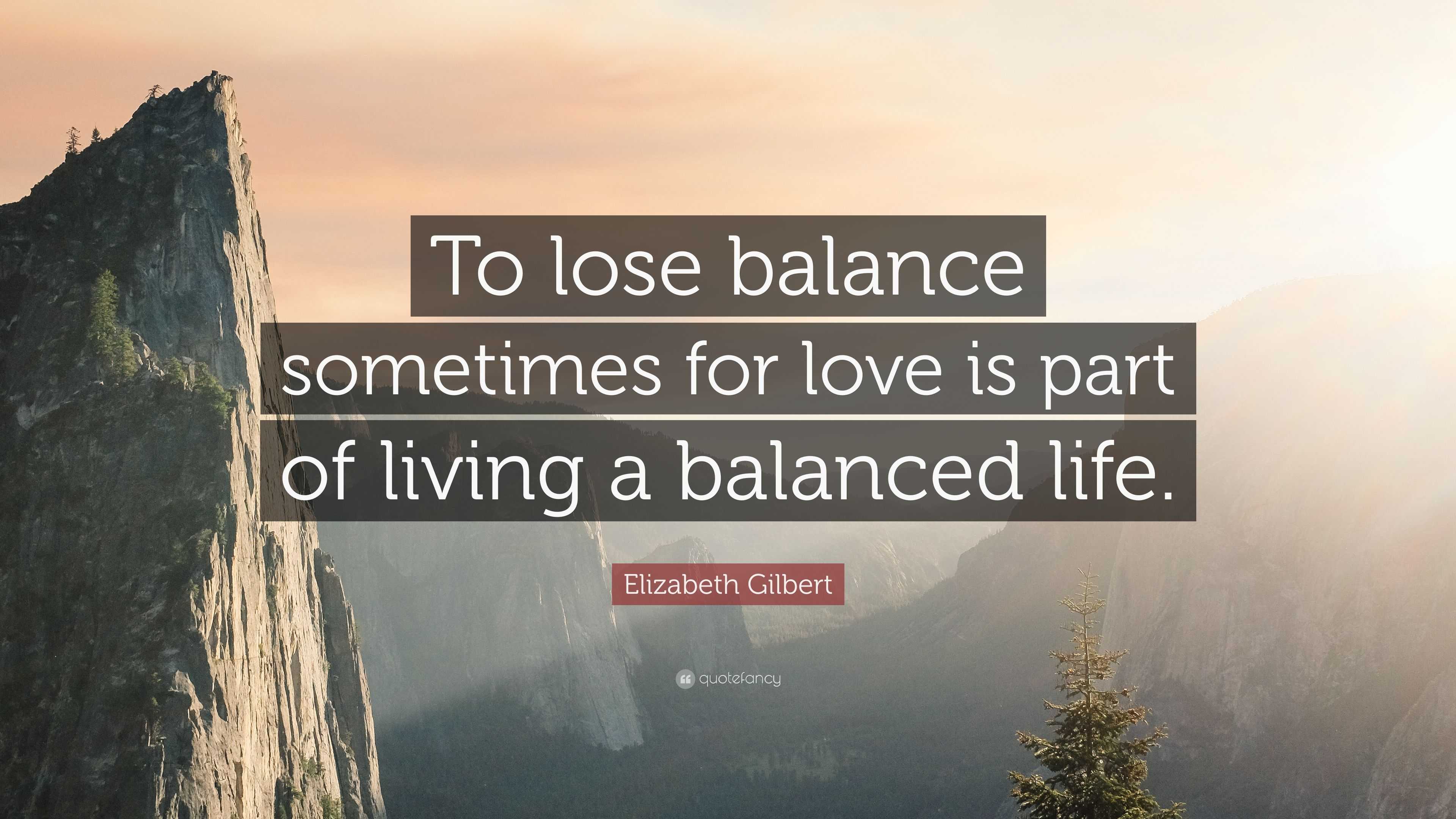 Elizabeth Gilbert Quote: “To lose balance sometimes for love is part of ...