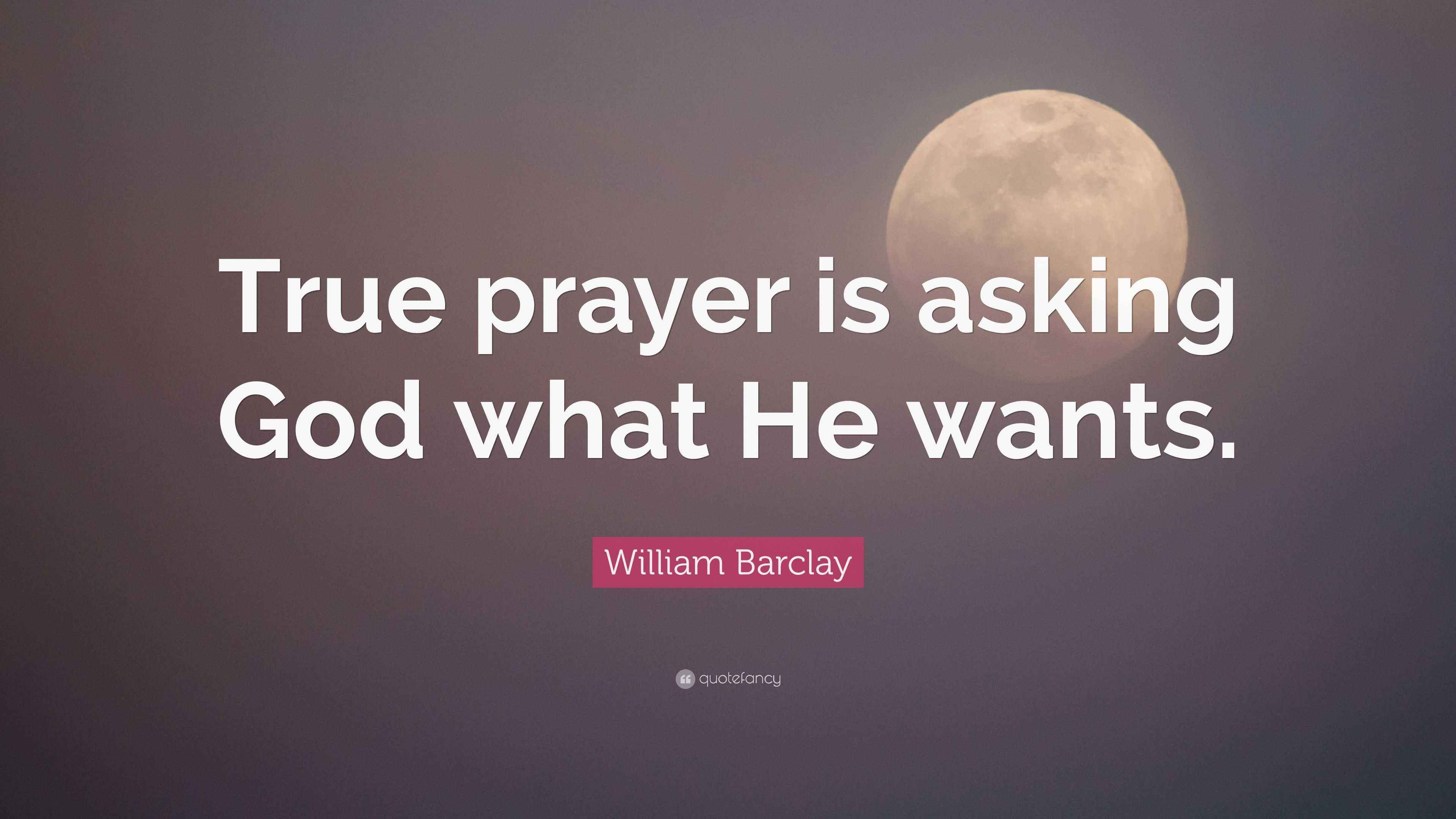 William Barclay Quote: “True prayer is asking God what He wants.”