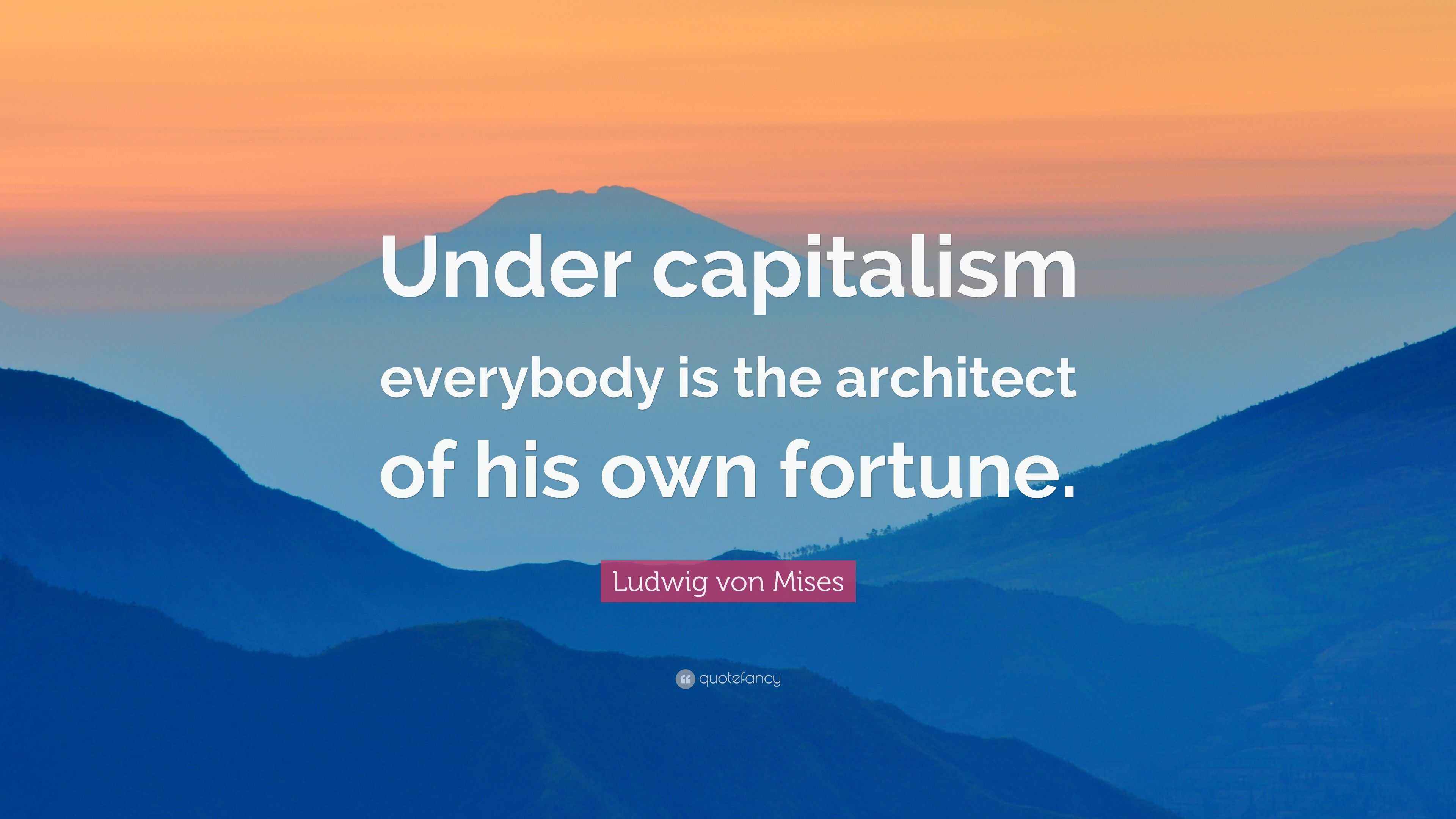 Ludwig von Mises Quote: “Under capitalism everybody is the architect of ...