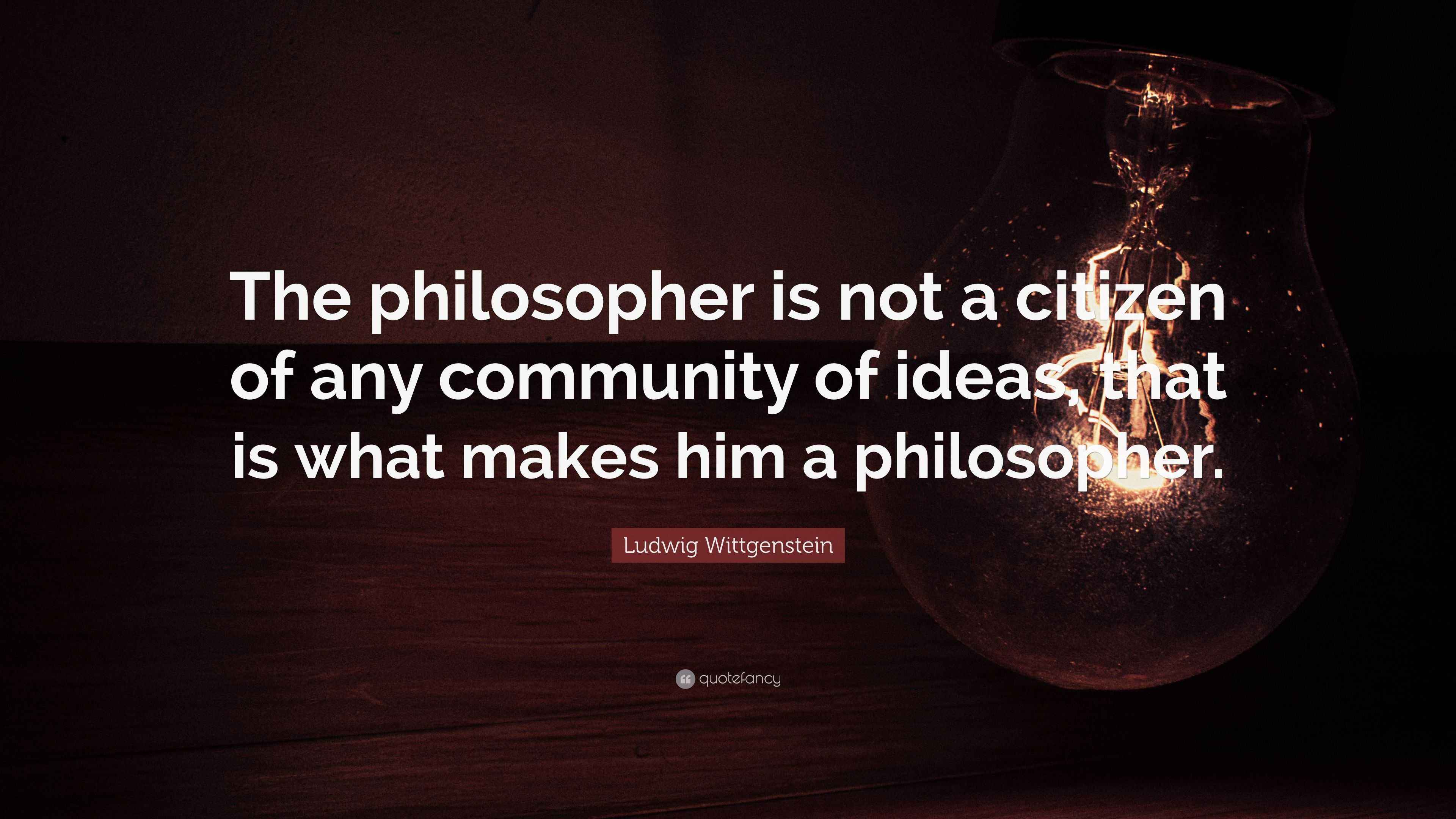 Ludwig Wittgenstein Quote: “The philosopher is not a citizen of any ...