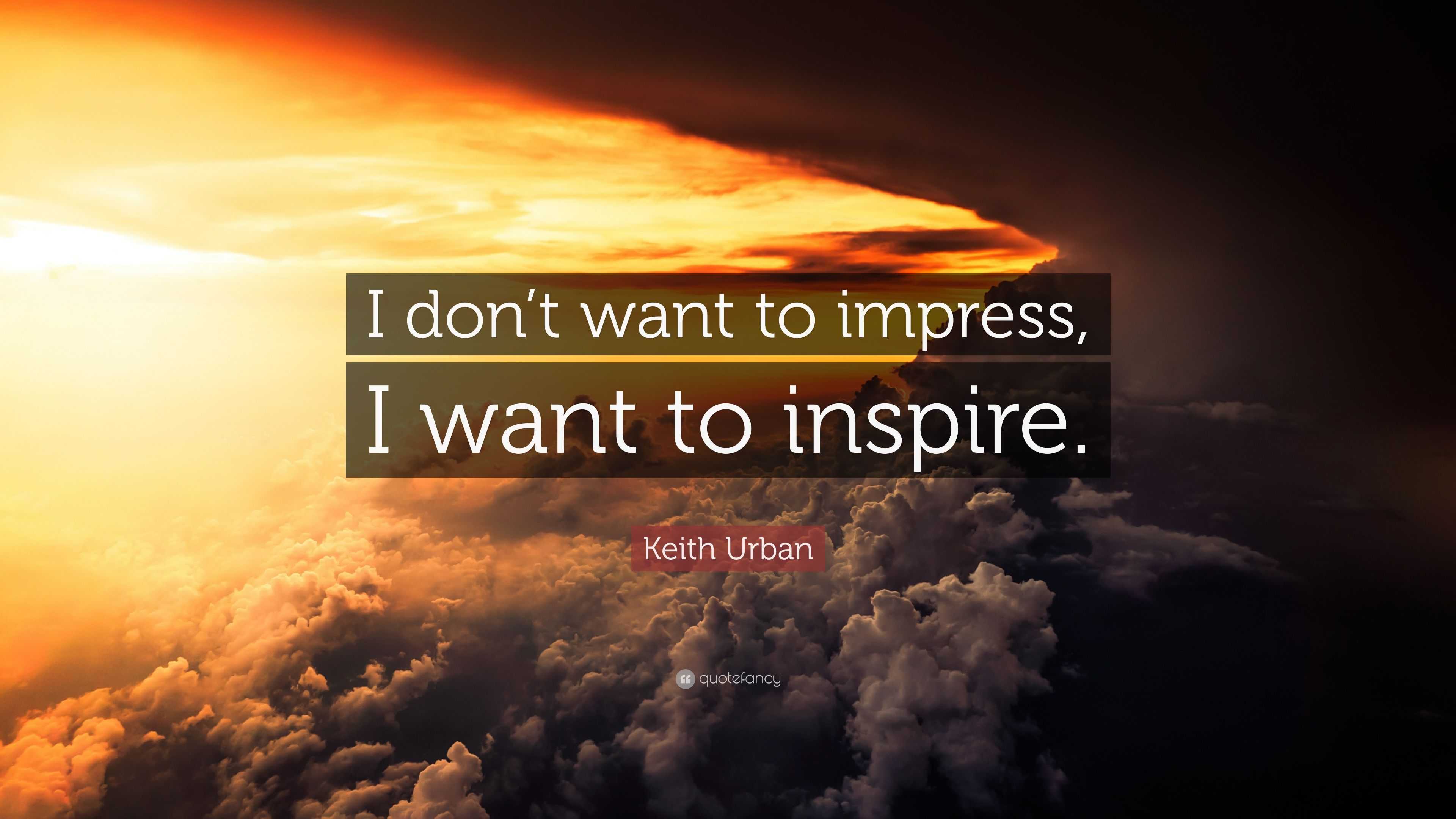 Keith Urban Quote: “I don’t want to impress, I want to inspire.”