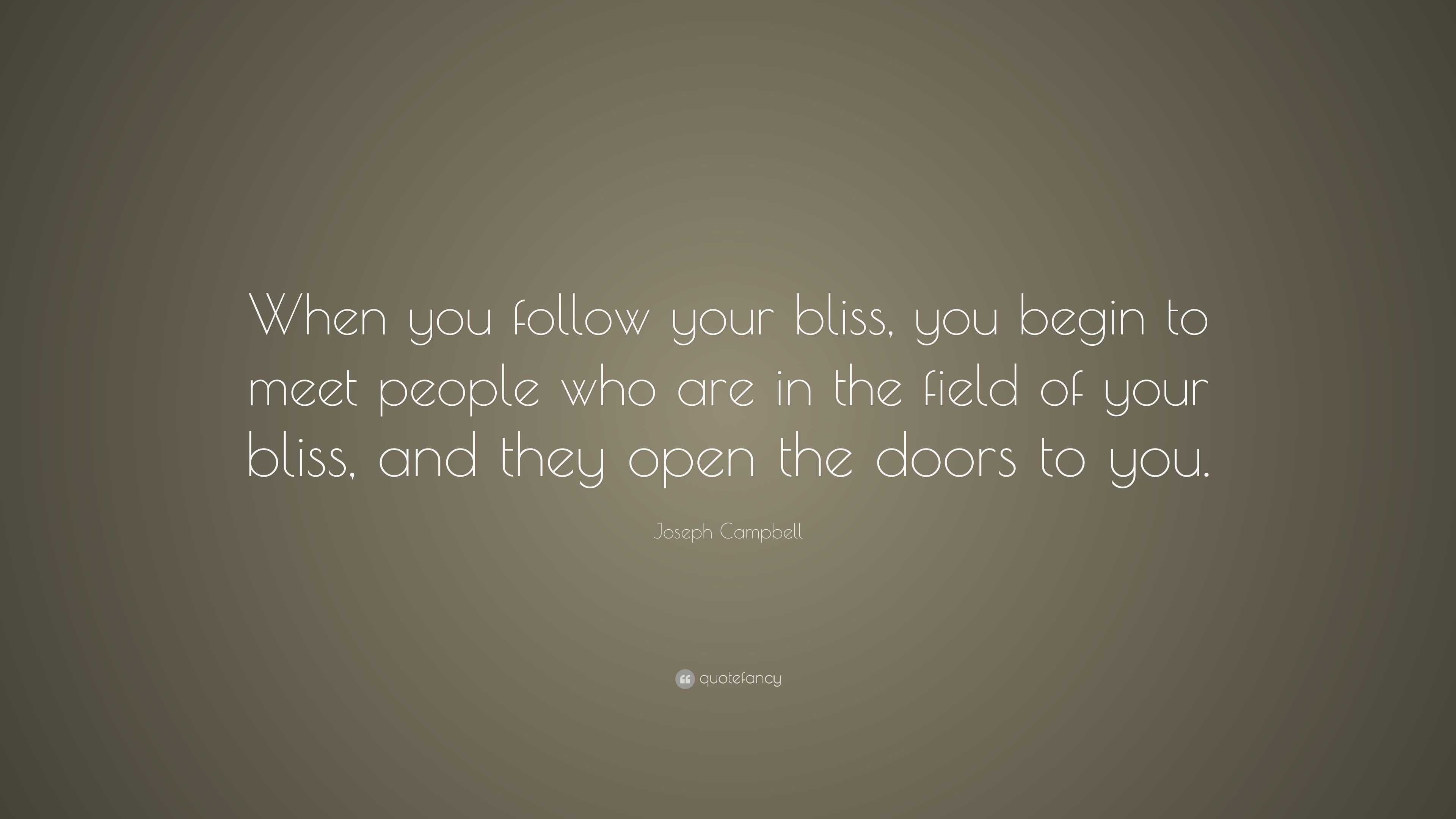 Joseph Campbell Quote: “When you follow your bliss, you begin to meet ...