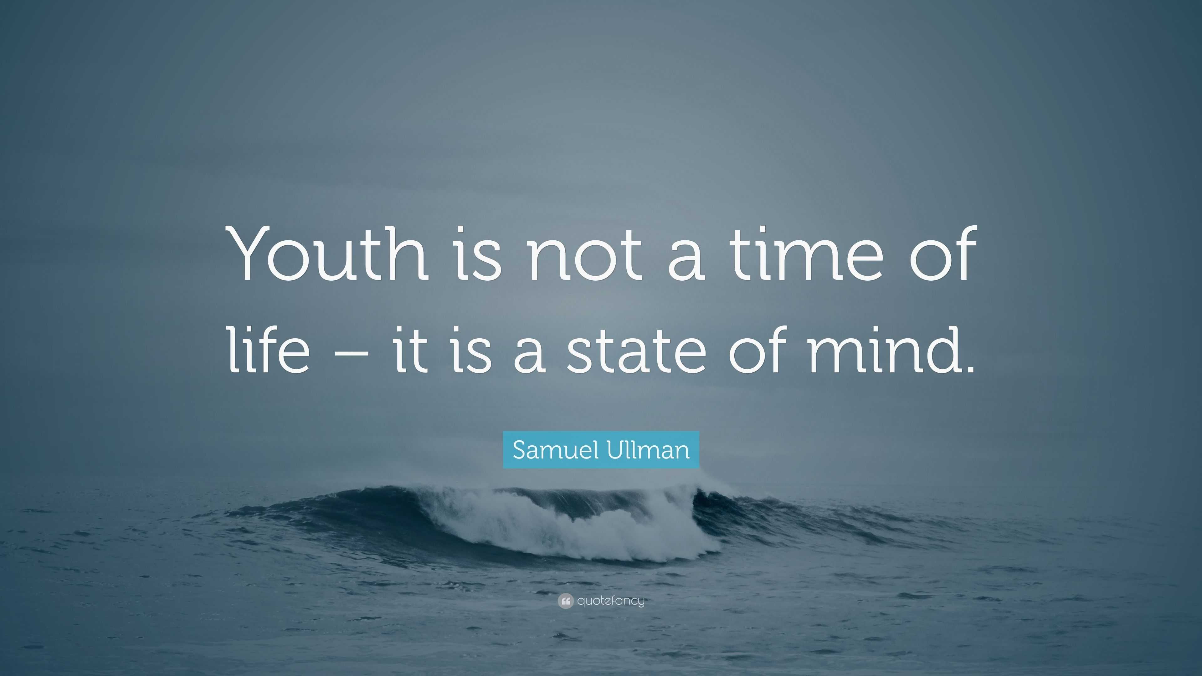 Samuel Ullman Quote: “Youth is not a time of life – it is a state of mind.”