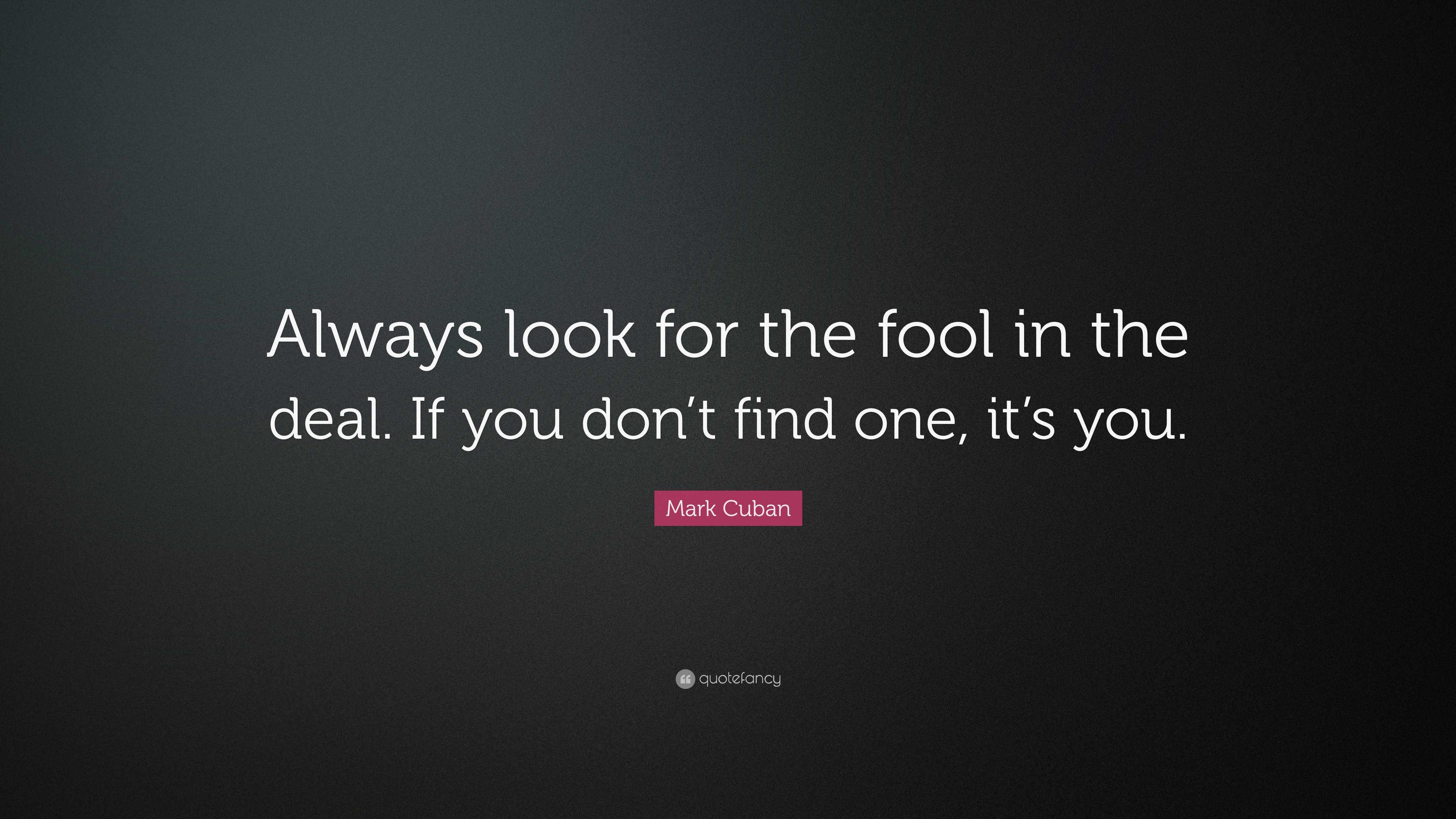 Mark Cuban Quote: “Always look for the fool in the deal. If you don’t ...