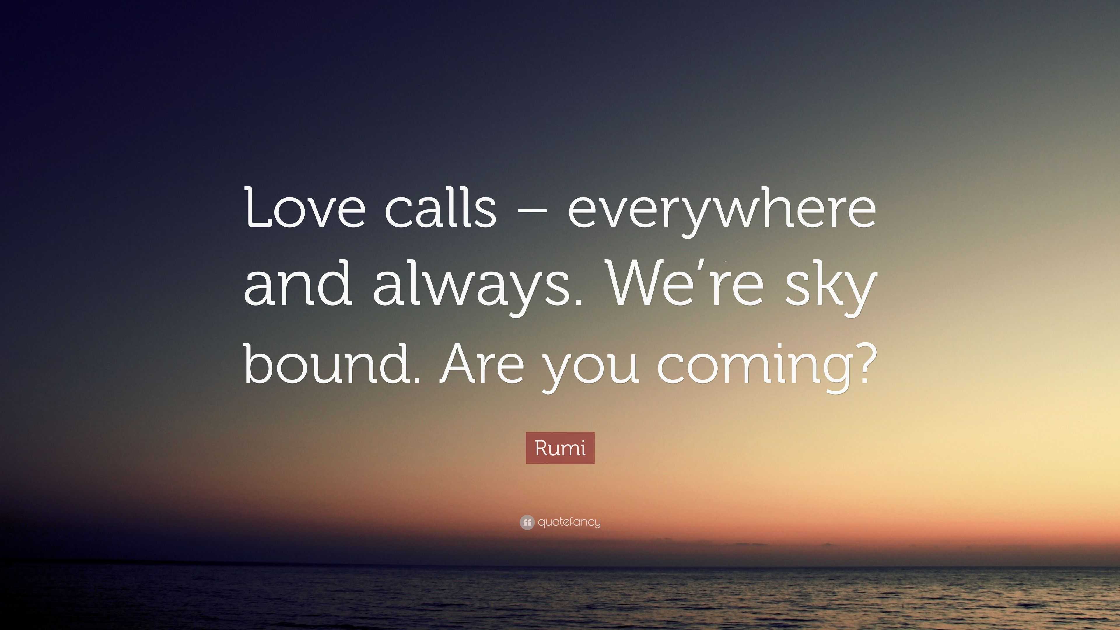Rumi Quote: “Love calls – everywhere and always. We’re sky bound. Are ...