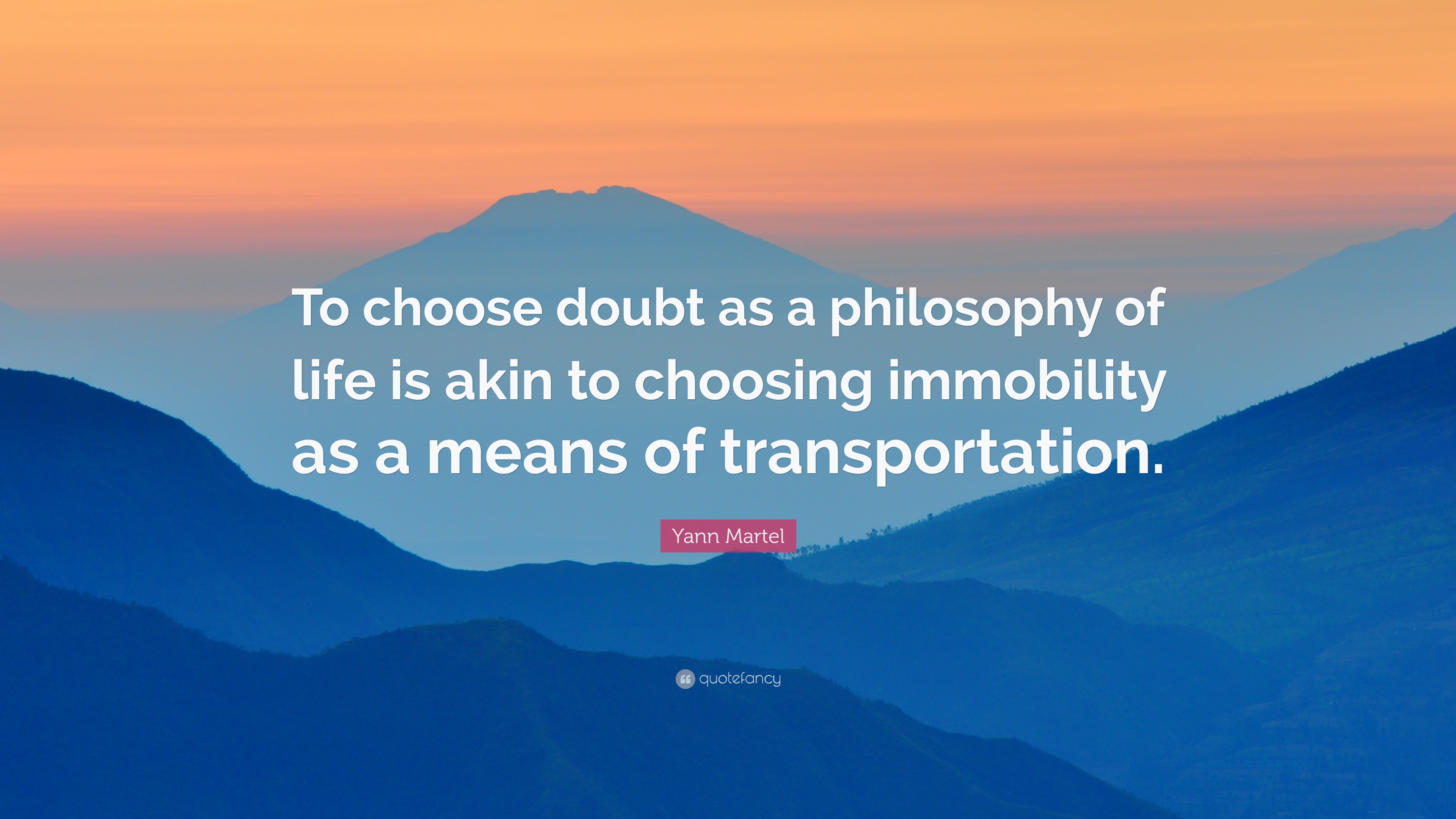Yann Martel Quote: “To choose doubt as a philosophy of life is akin to ...