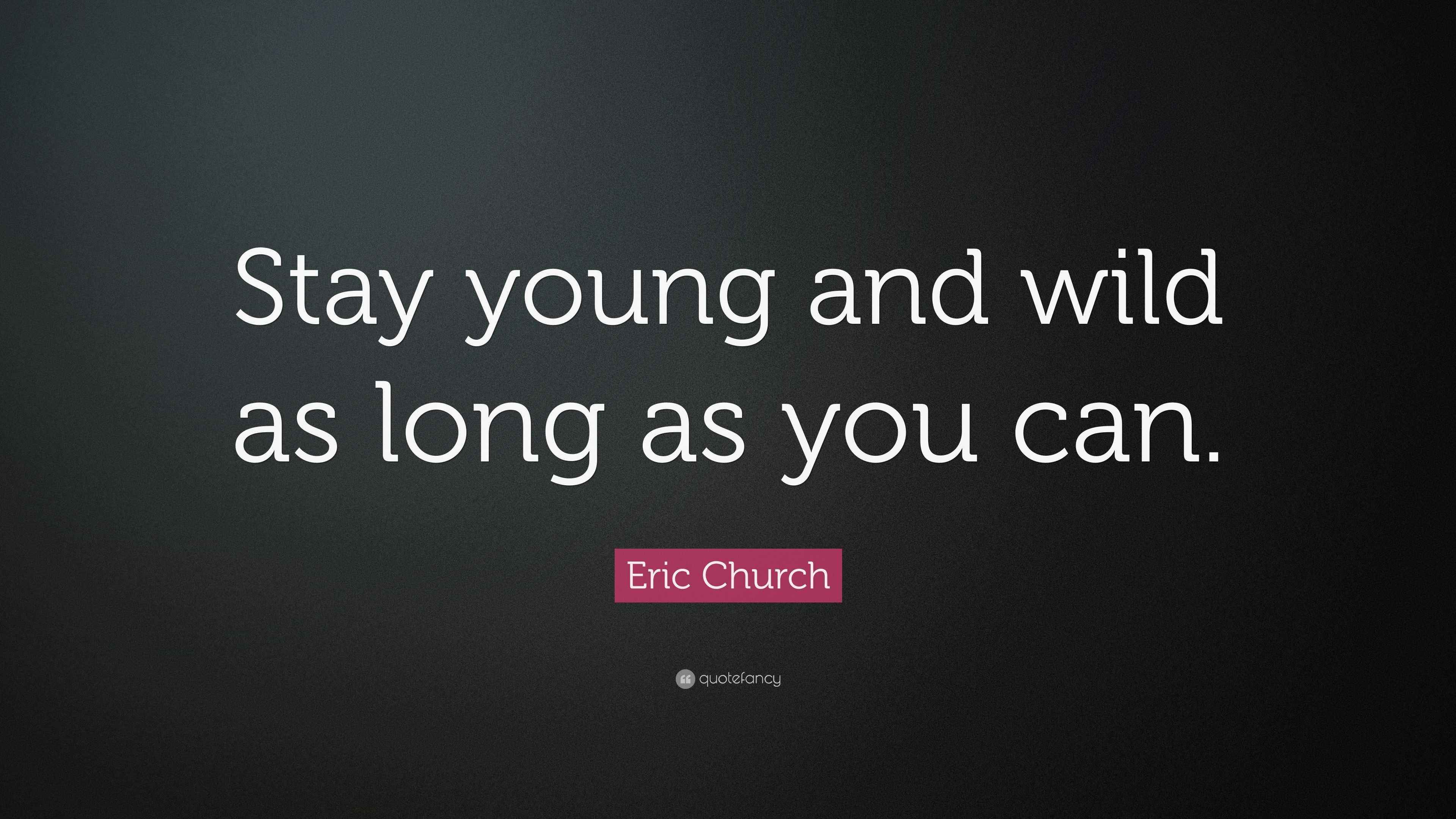 Eric Church Quote: “Stay young and wild as long as you can.”