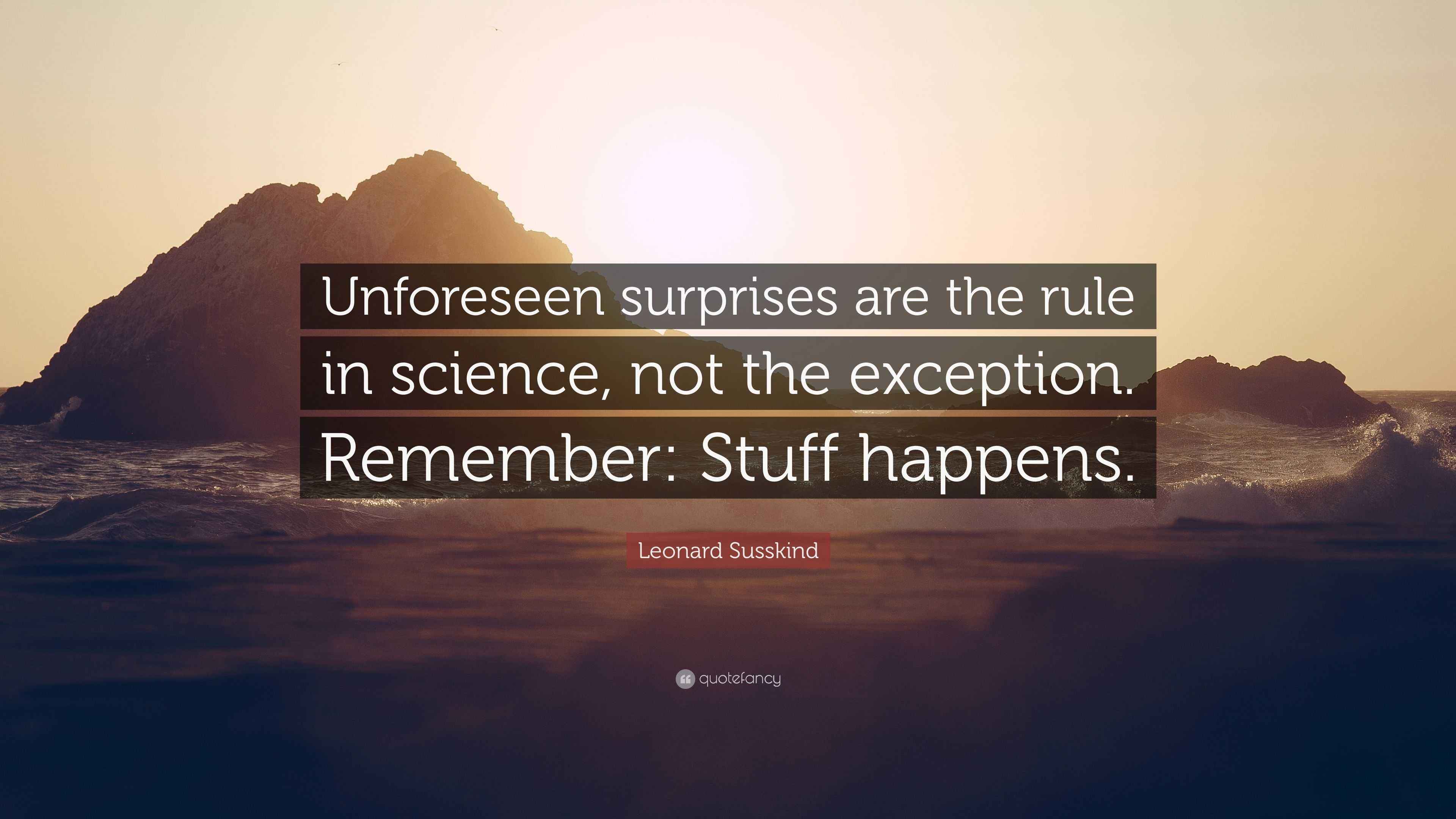 Leonard Susskind Quote: “Unforeseen surprises are the rule in science ...